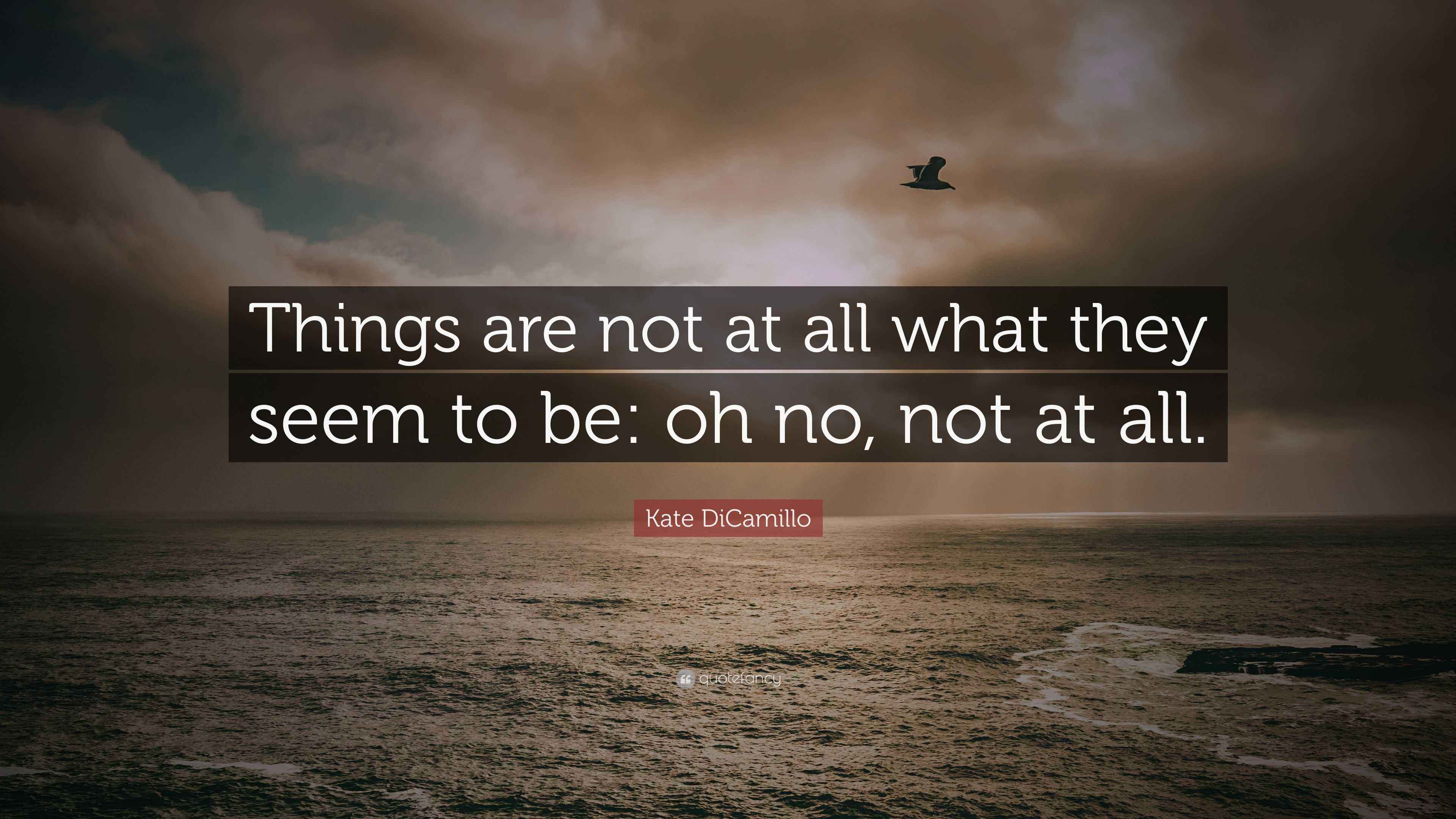 Kate DiCamillo Quote: “Things are not at all what they seem to be: oh ...