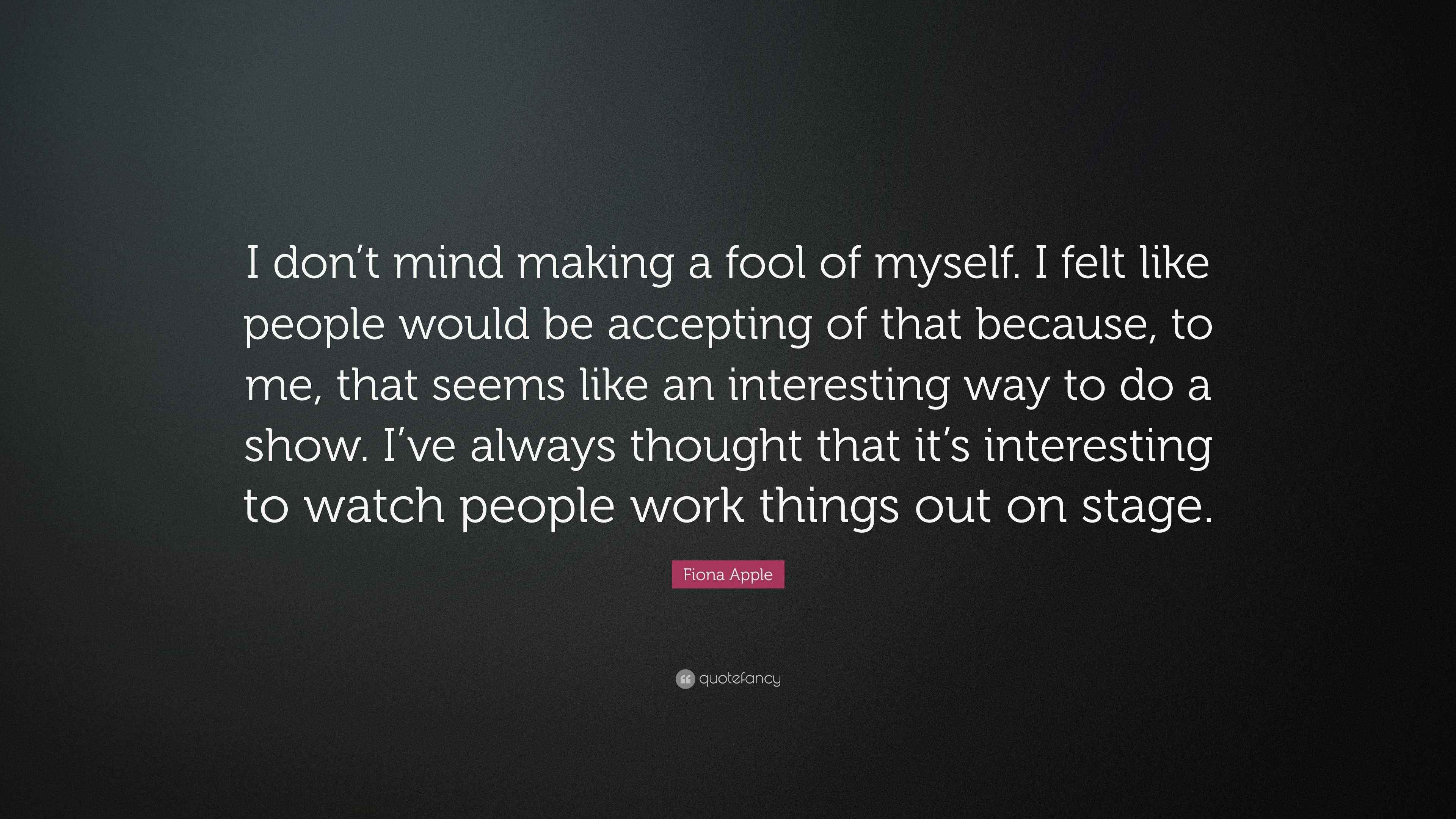 Fiona Apple Quote: “I don’t mind making a fool of myself. I felt like ...