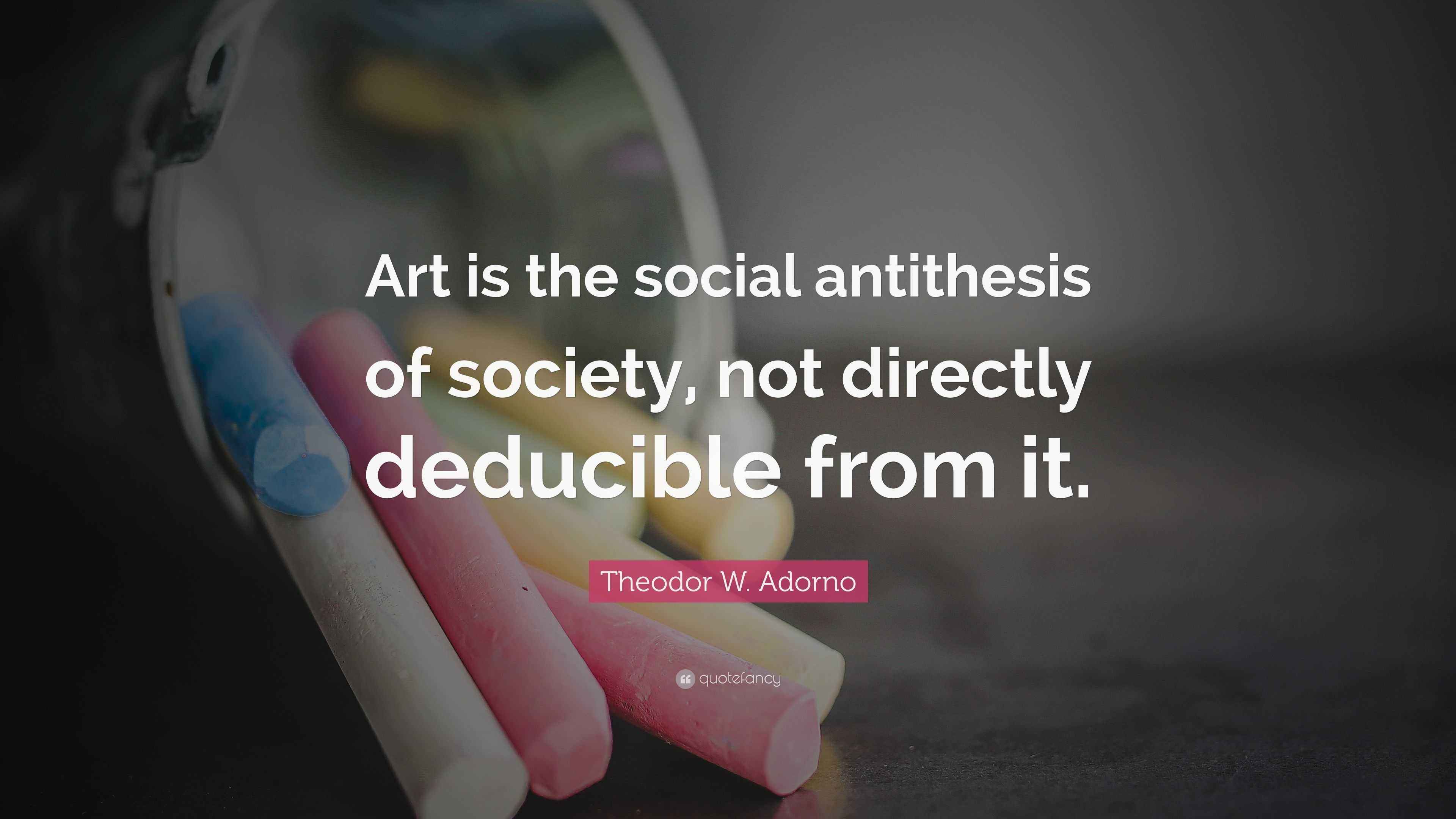 Theodor W. Adorno Quote: “Art is the social antithesis of society, not ...