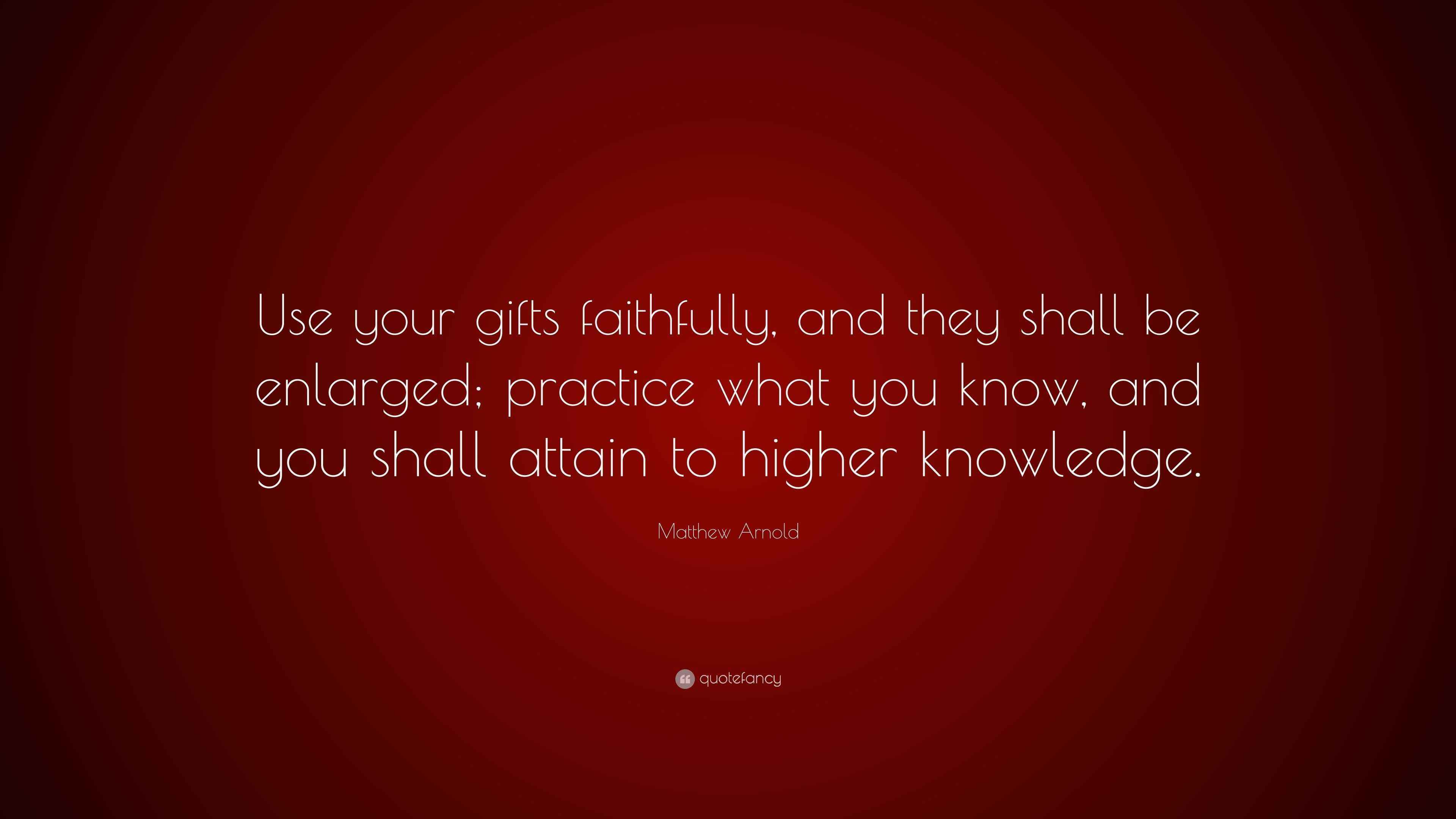 Matthew Arnold Quote: “Use your gifts faithfully, and they shall be ...