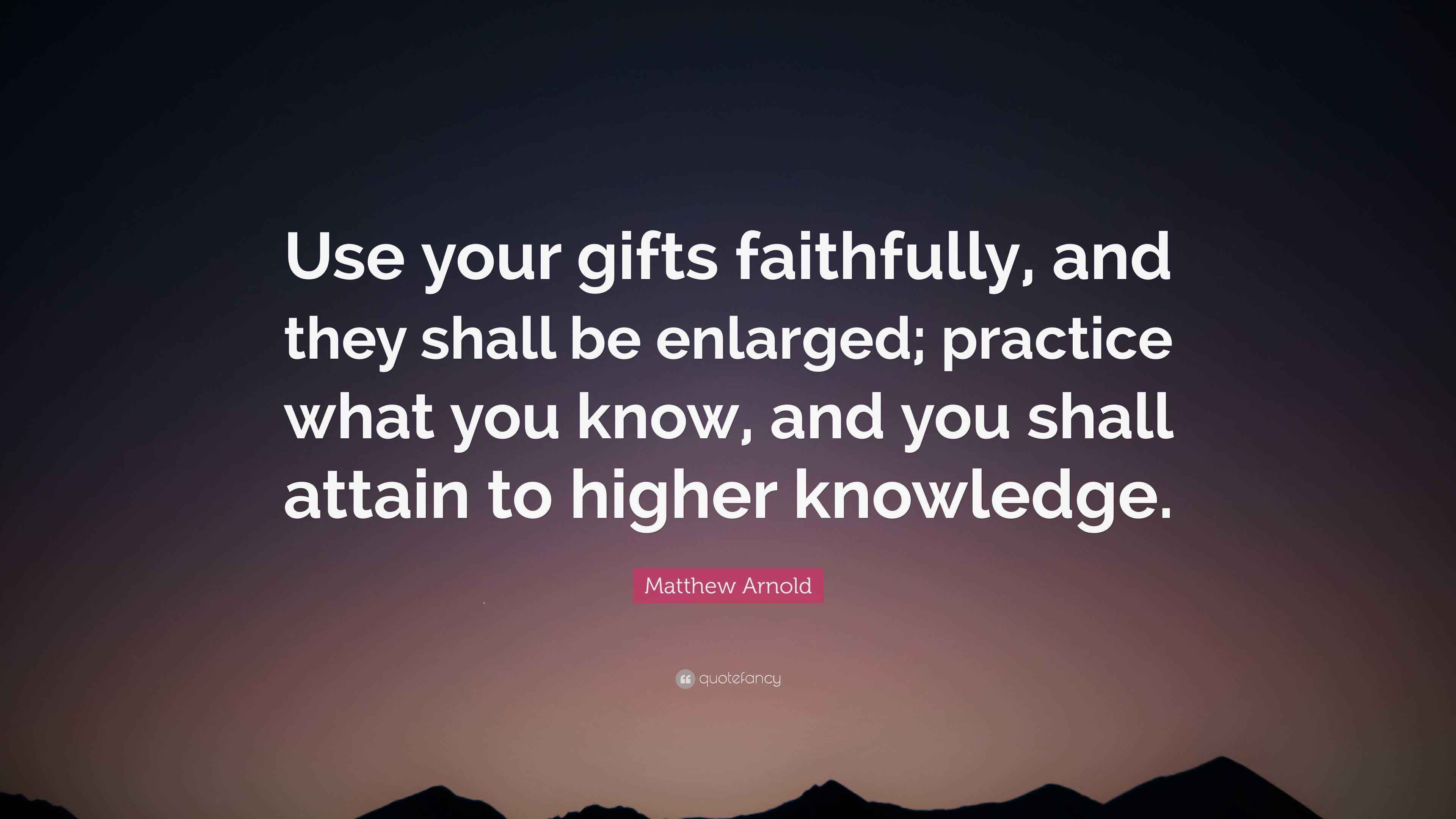 Matthew Arnold Quote: “Use your gifts faithfully, and they shall be ...
