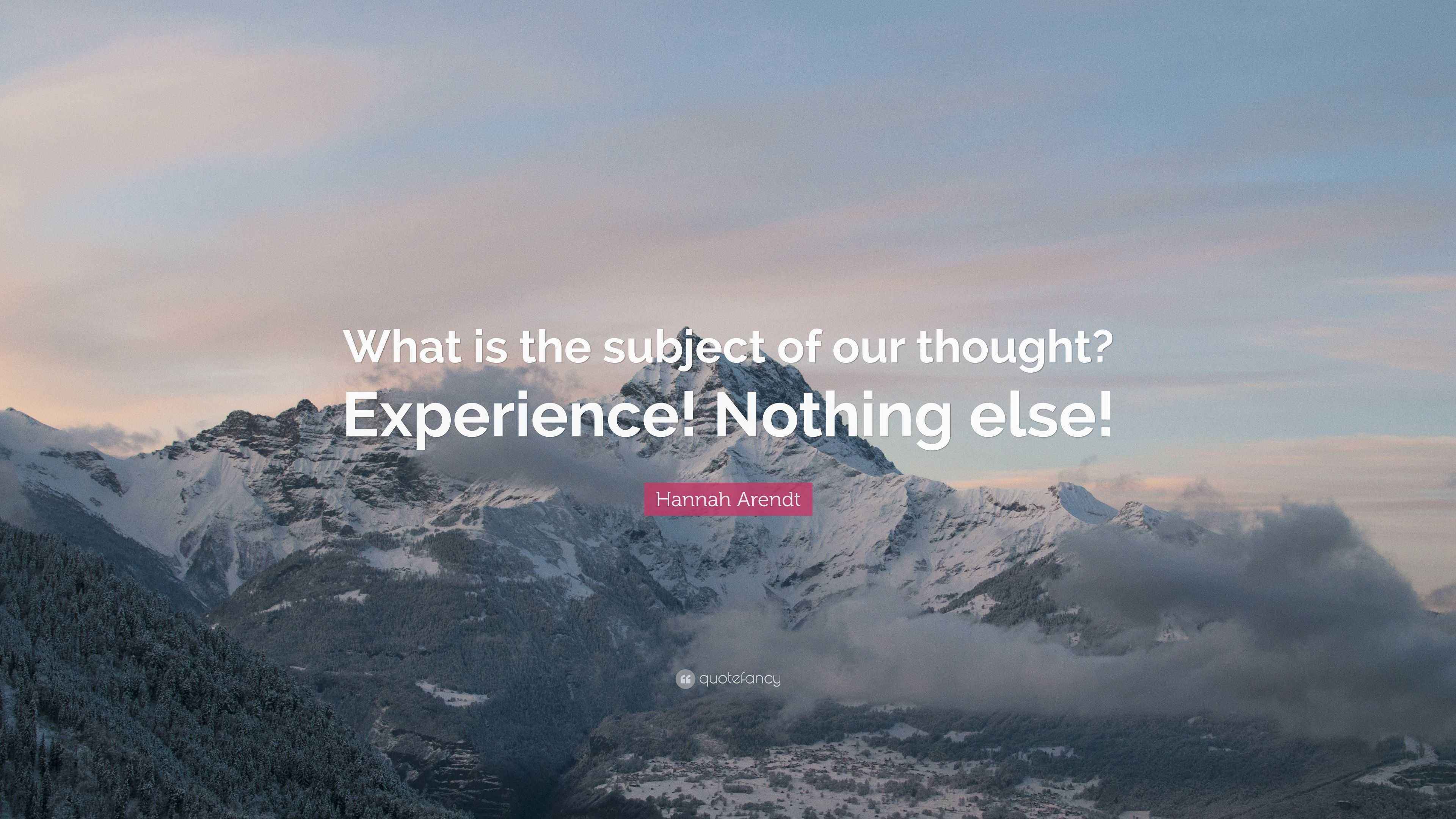 Hannah Arendt Quote: “What is the subject of our thought? Experience ...