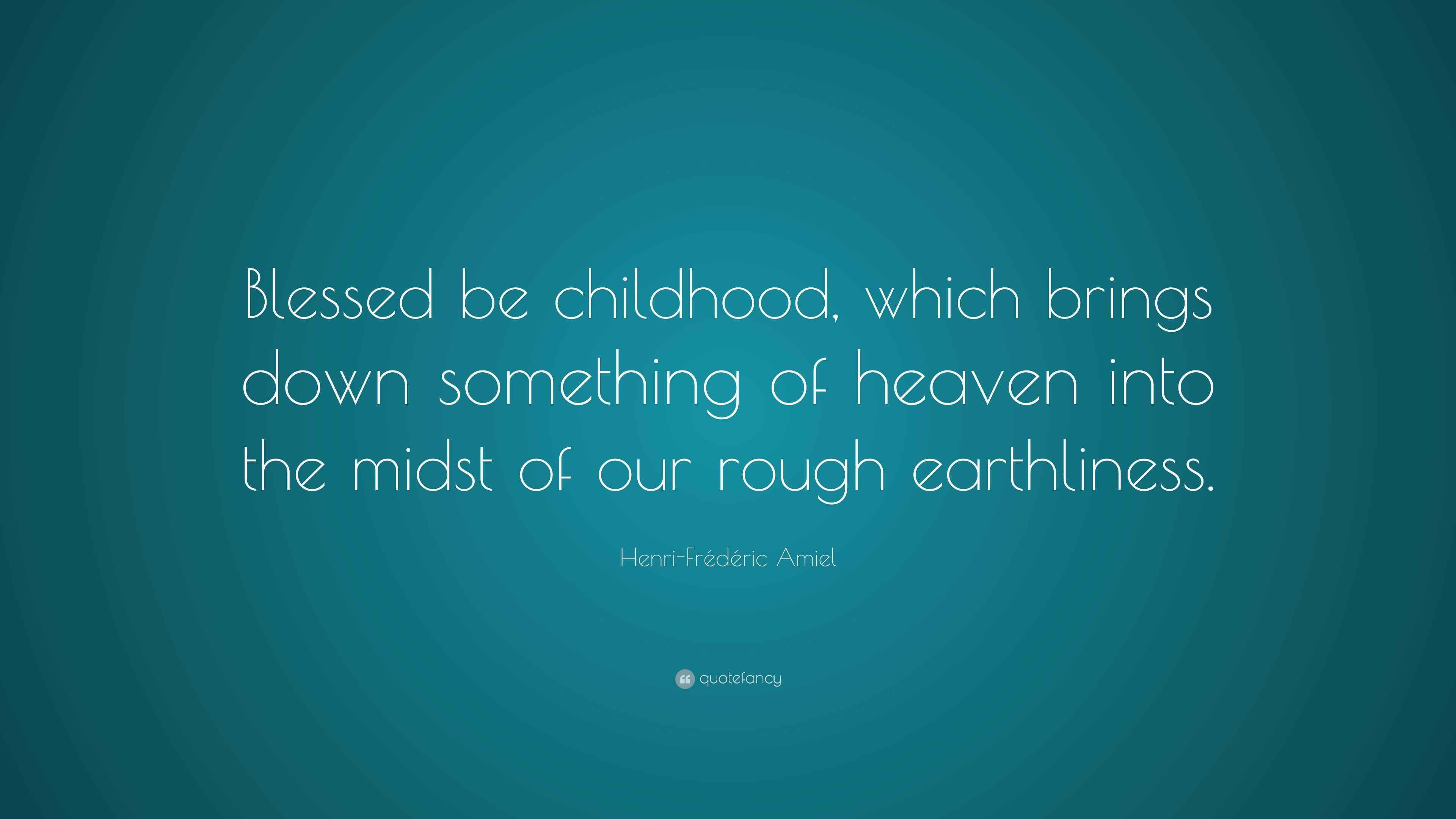 Henri-Frédéric Amiel Quote: “Blessed be childhood, which brings down ...