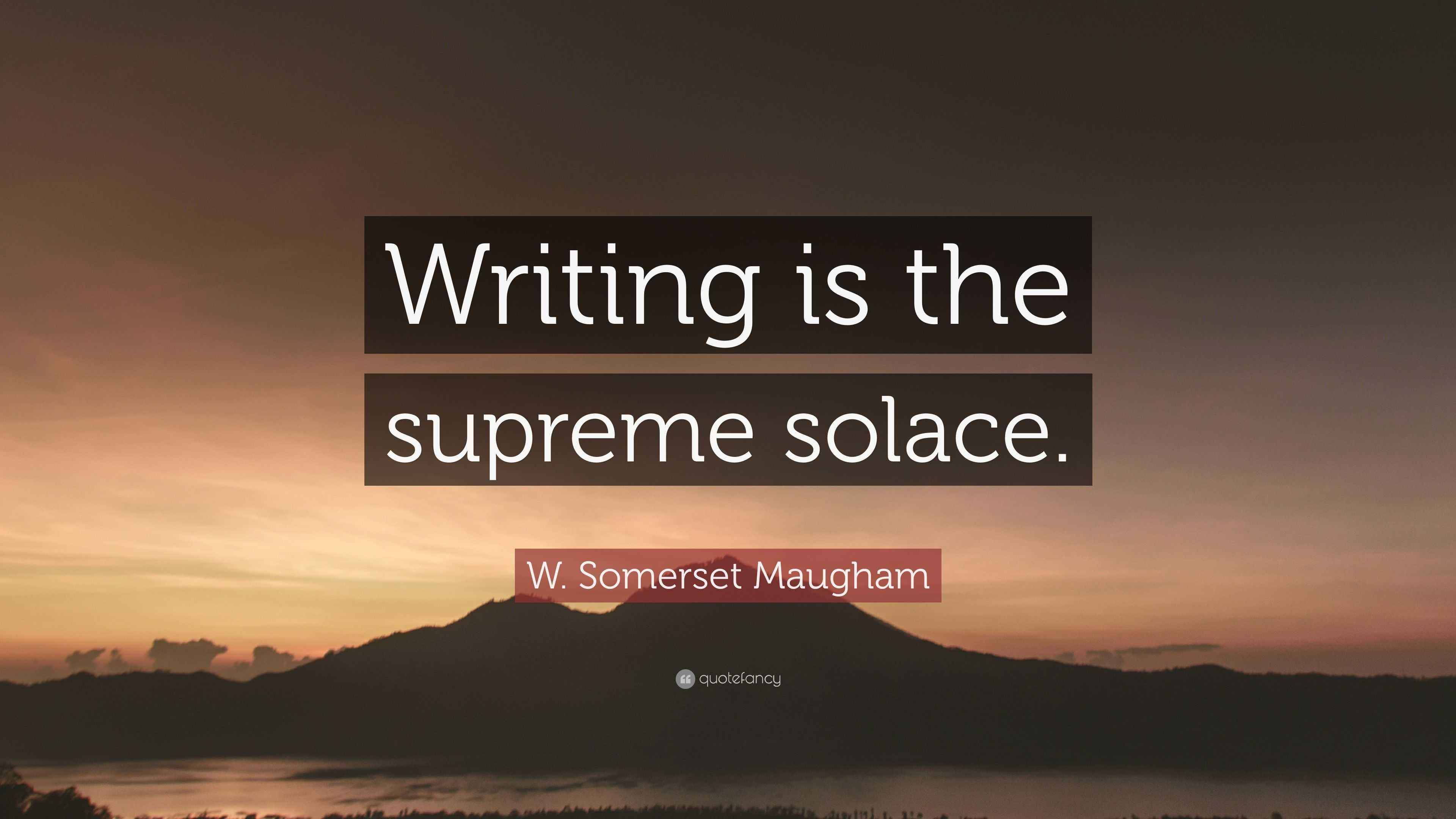 W. Somerset Maugham Quote: “Writing is the supreme solace.”
