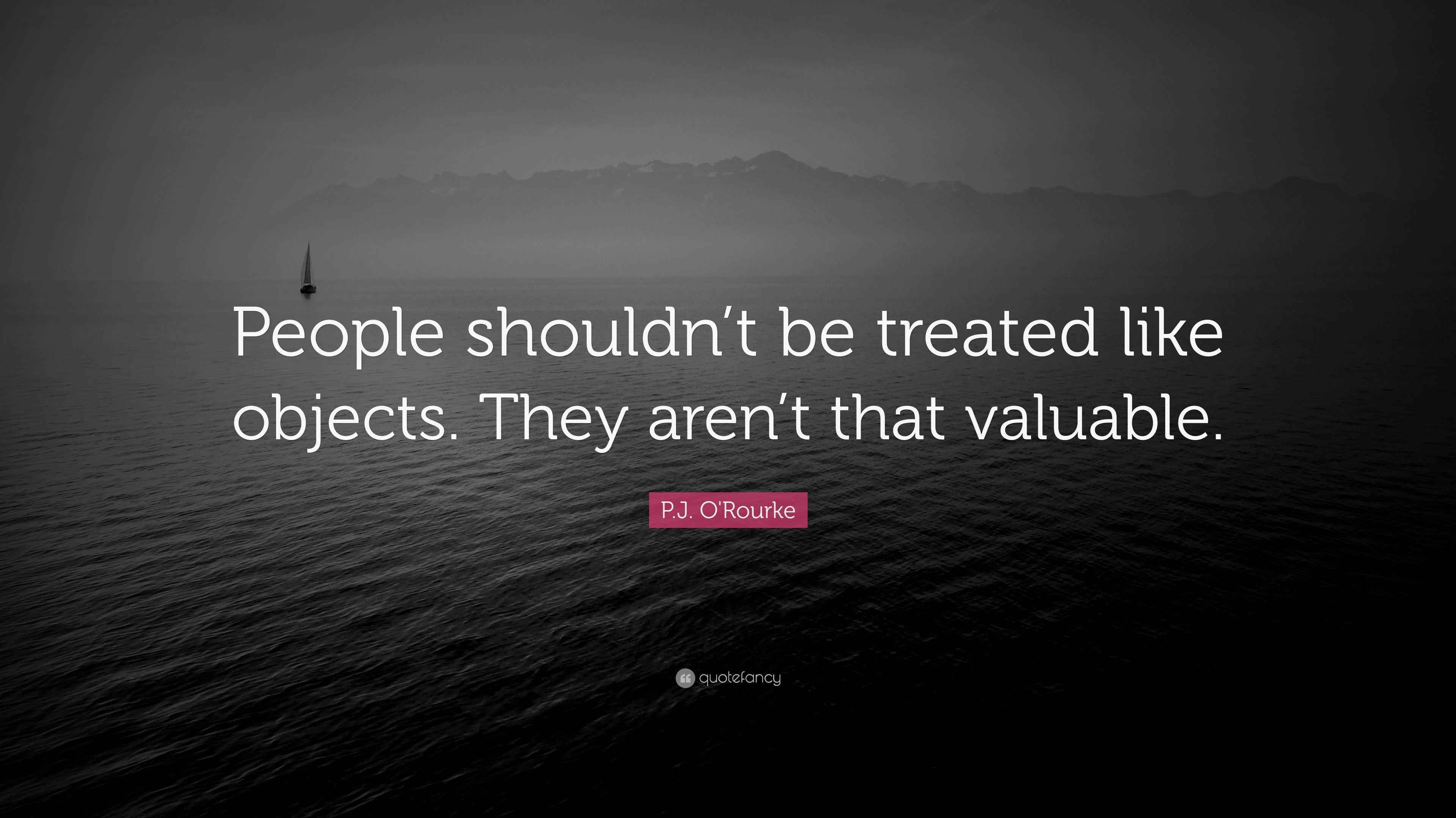 P.J. O'Rourke Quote: “People shouldn’t be treated like objects. They ...