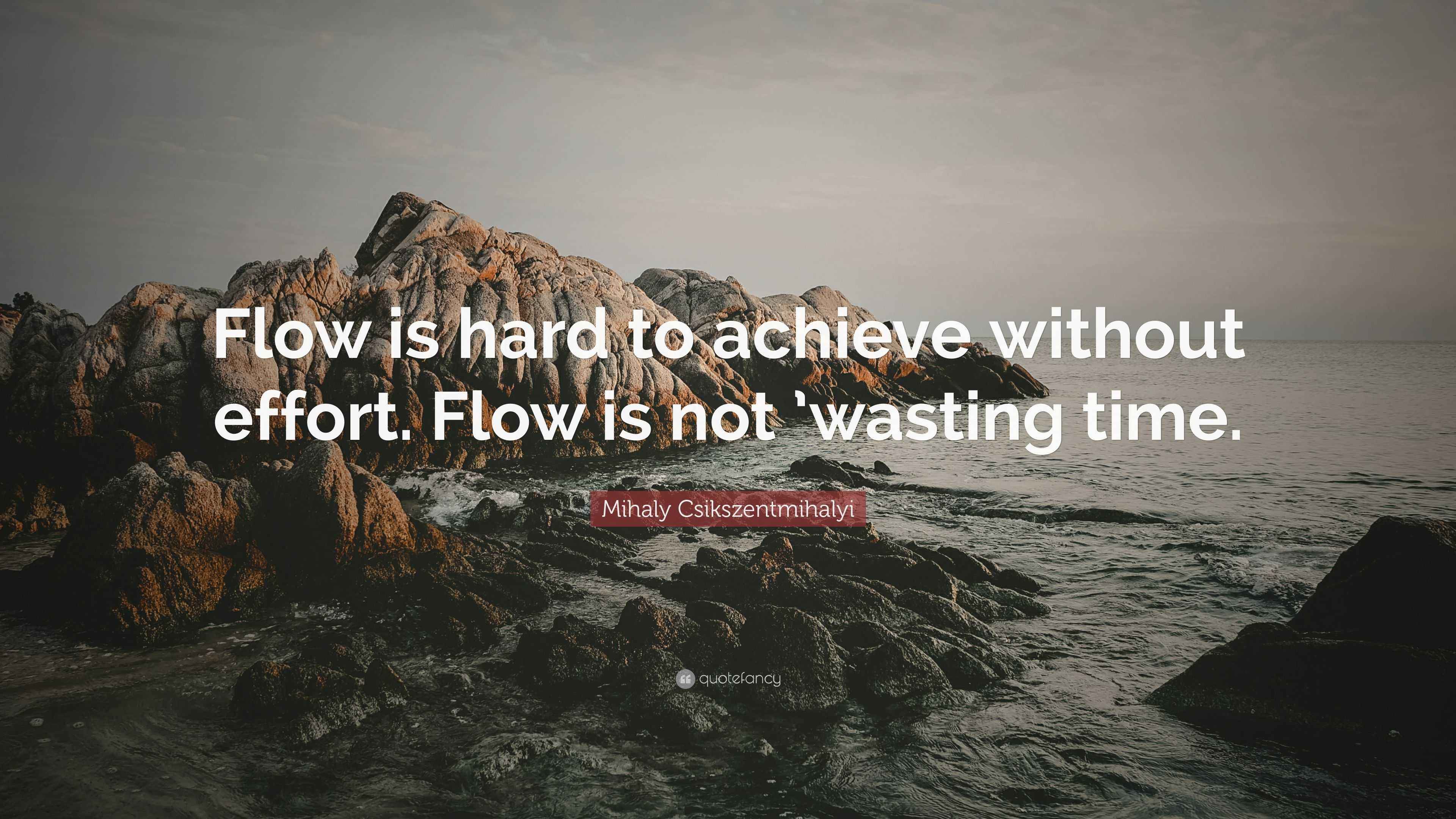 Mihaly Csikszentmihalyi Quote: “Flow is hard to achieve without effort ...
