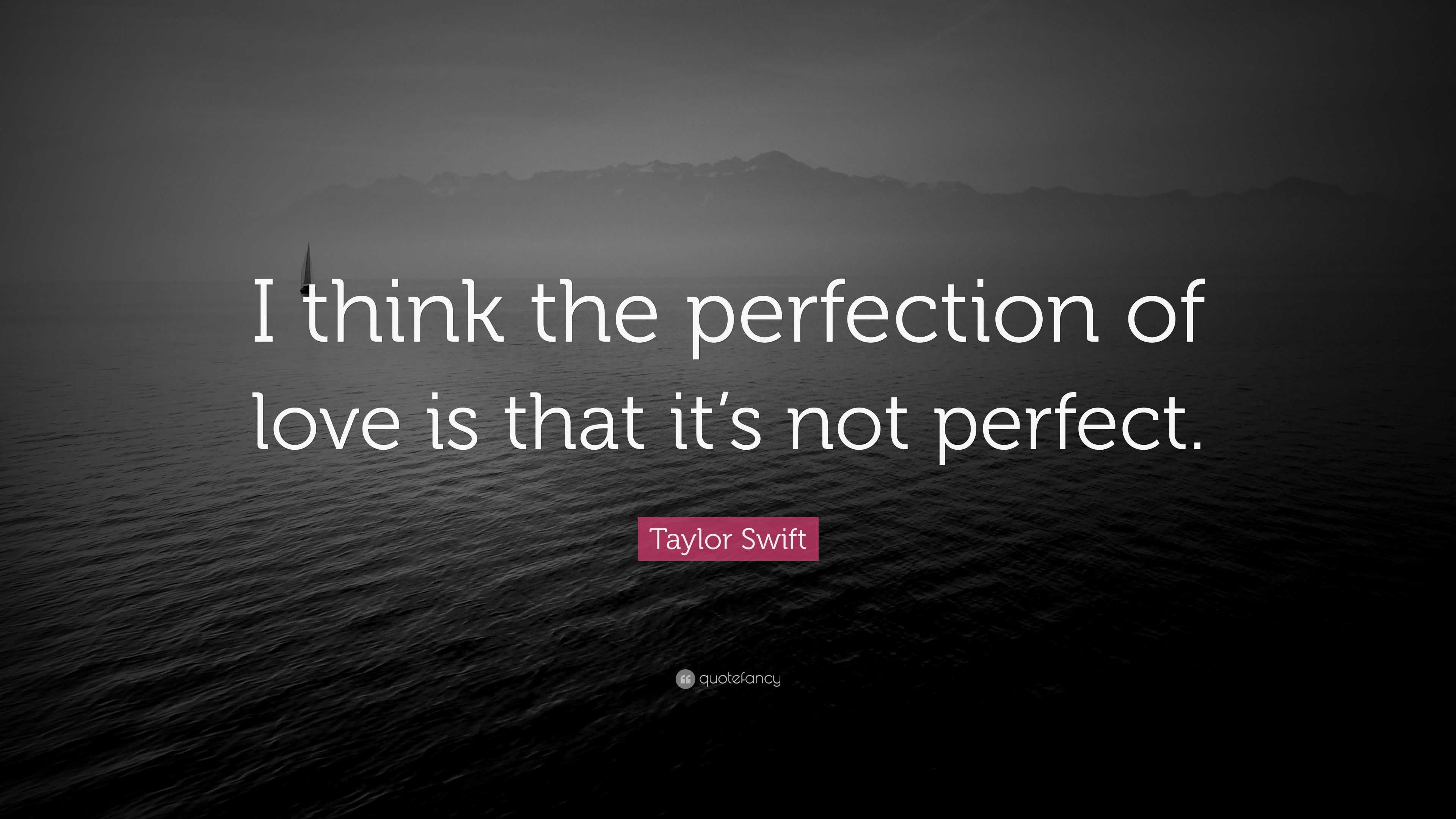 Taylor Swift Quote: “I think the perfection of love is that it’s not ...