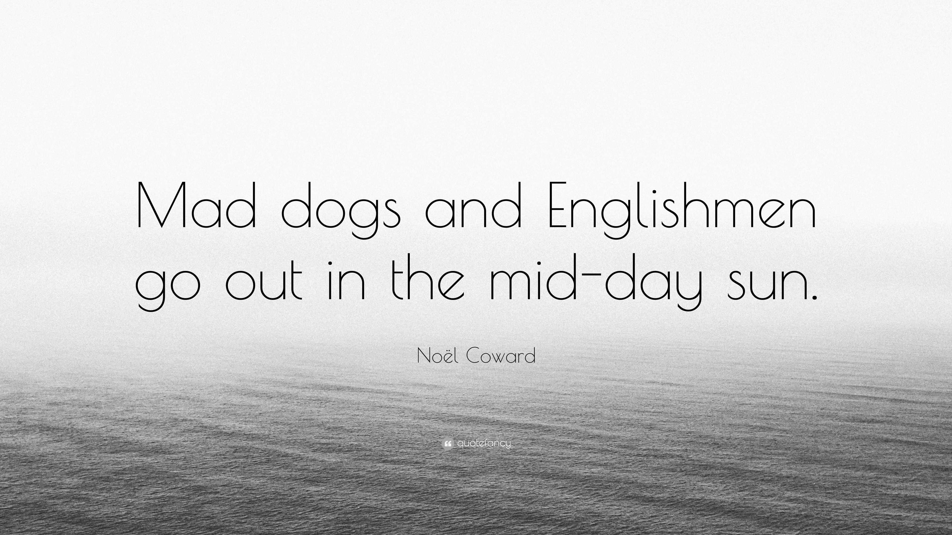 Noël Coward Quote: “Mad dogs and Englishmen go out in the mid-day sun.”