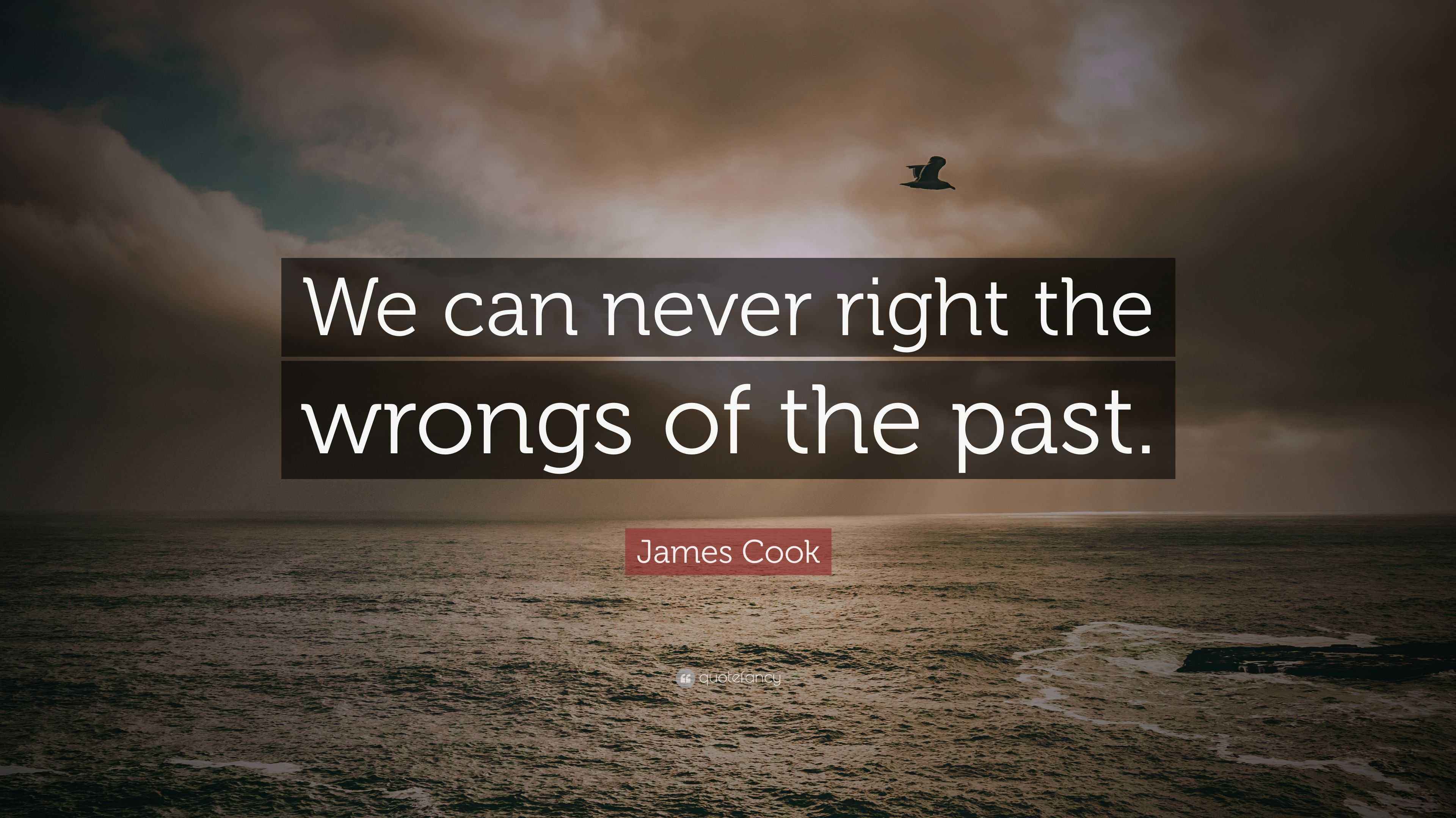 James Cook Quote: “We can never right the wrongs of the past.”