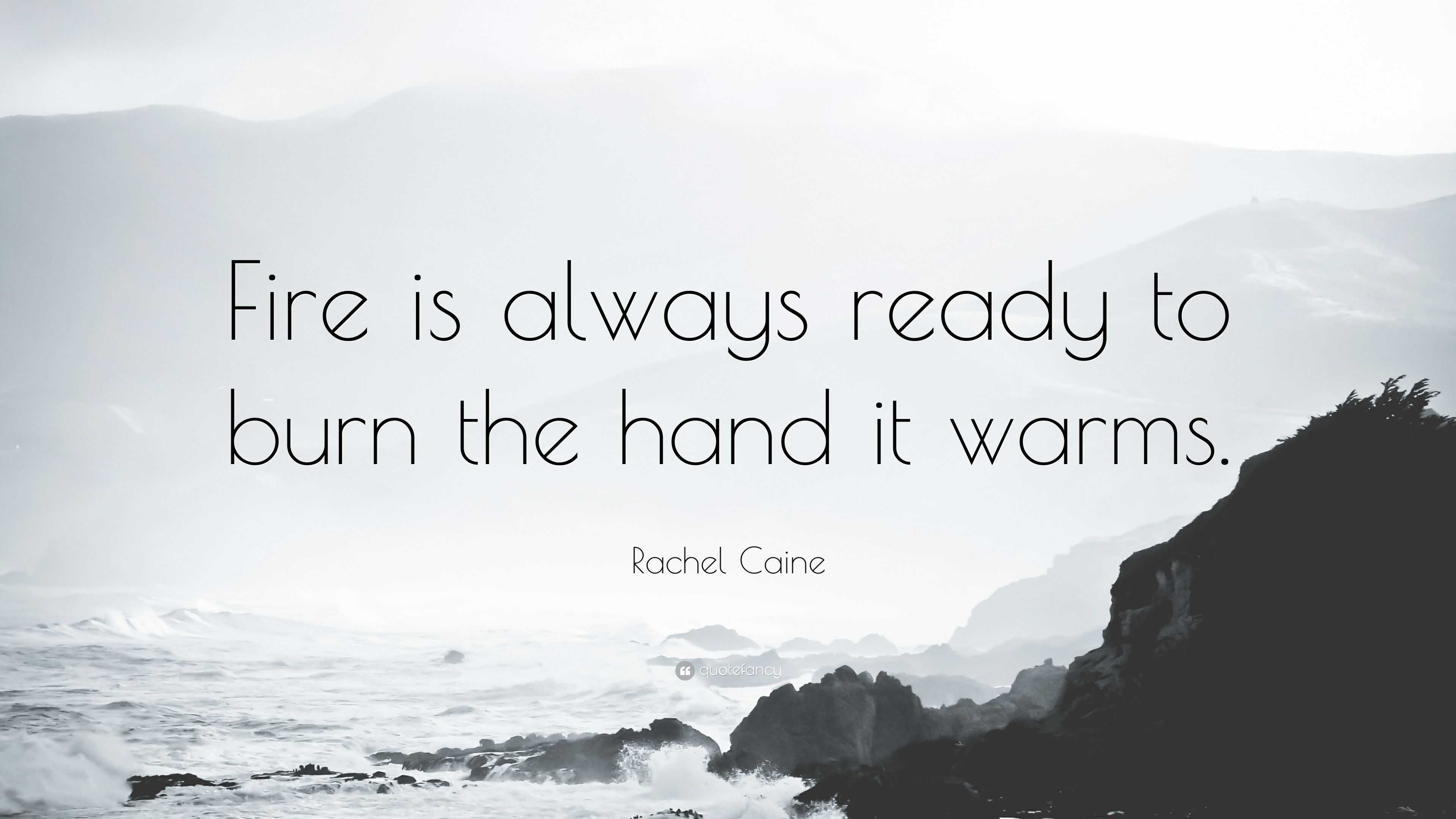 Rachel Caine Quote: “Fire is always ready to burn the hand it warms.”