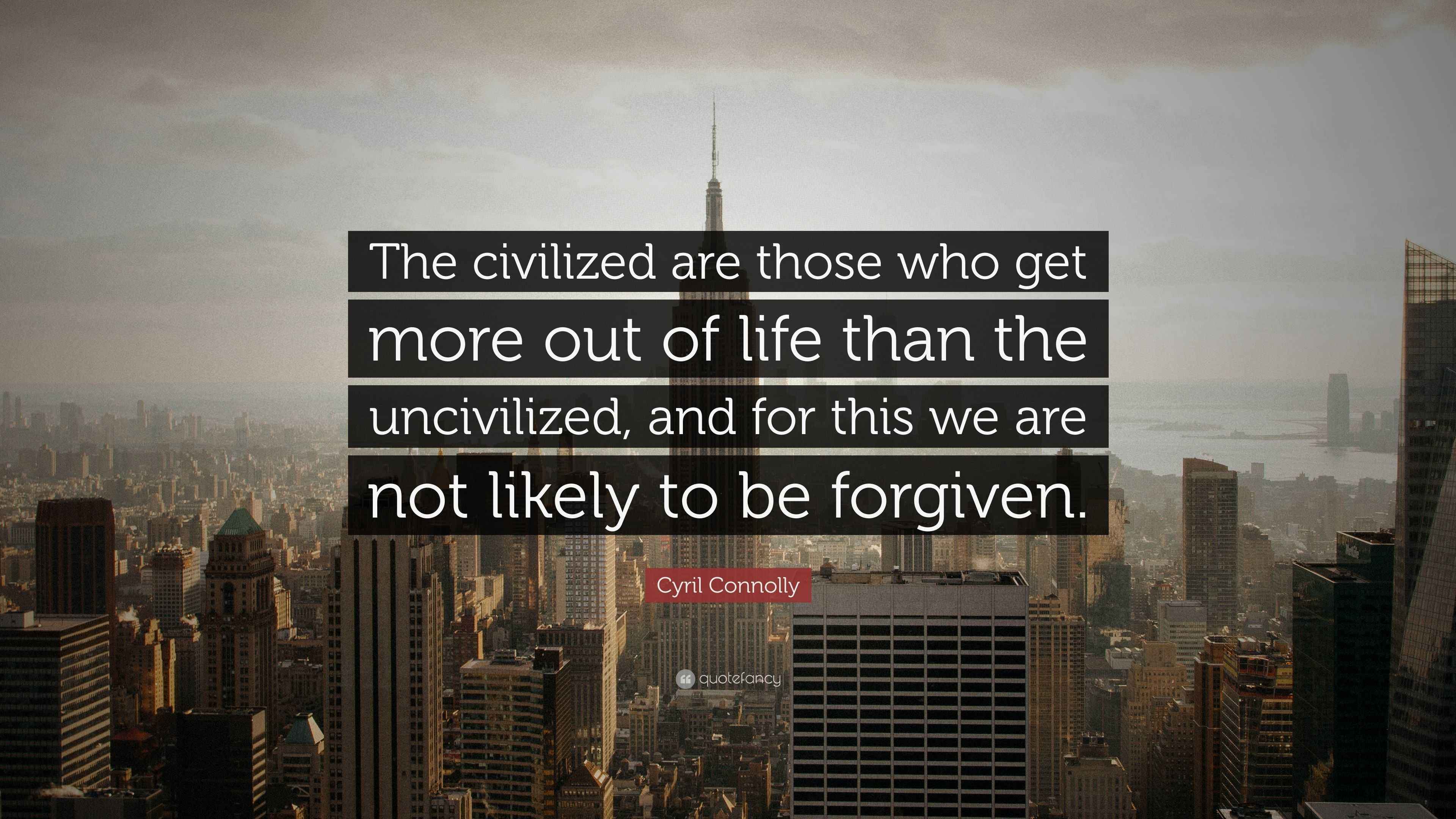 Cyril Connolly Quote: “The civilized are those who get more out of life ...
