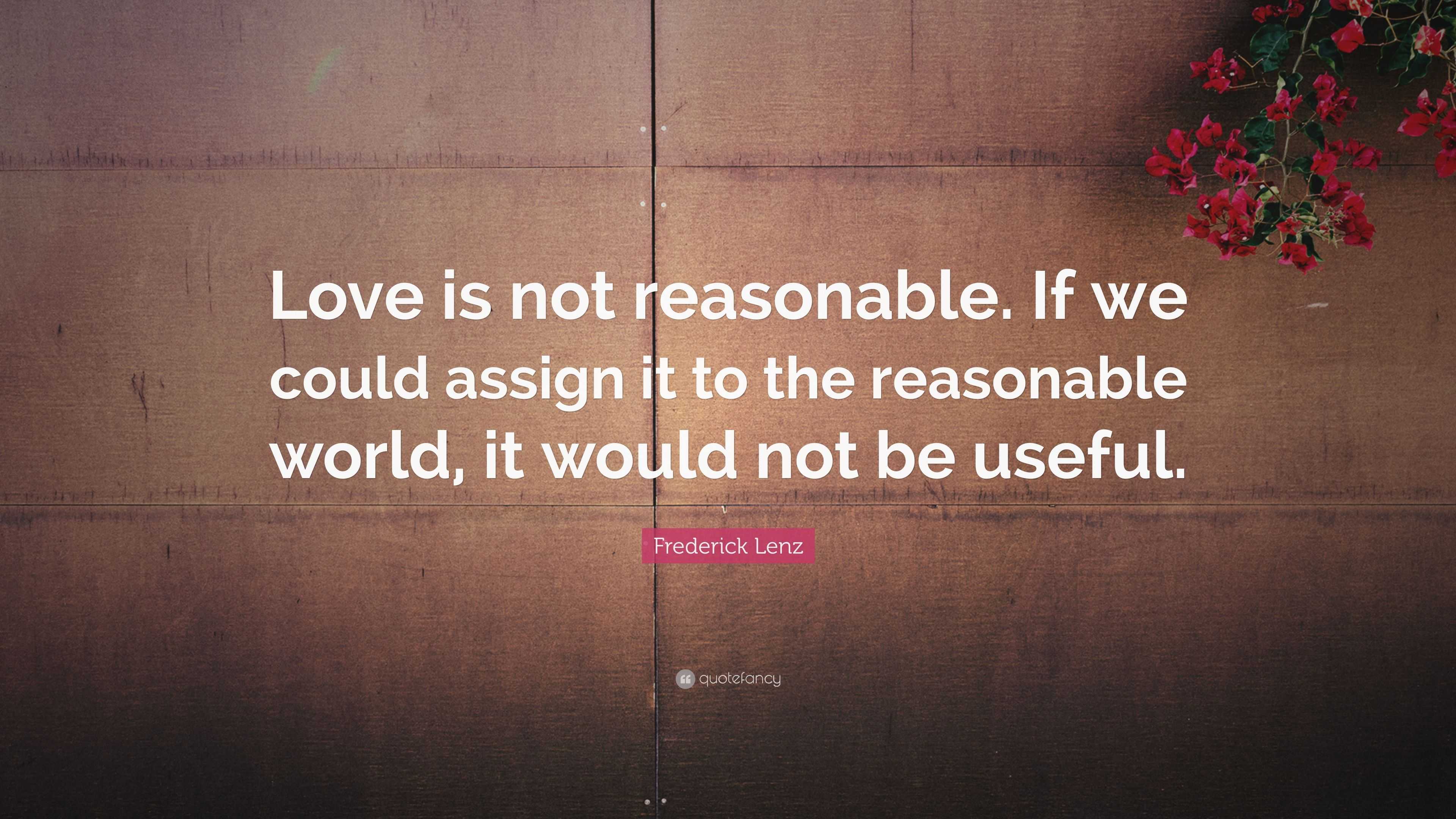 Frederick Lenz Quote: “Love is not reasonable. If we could assign it to ...
