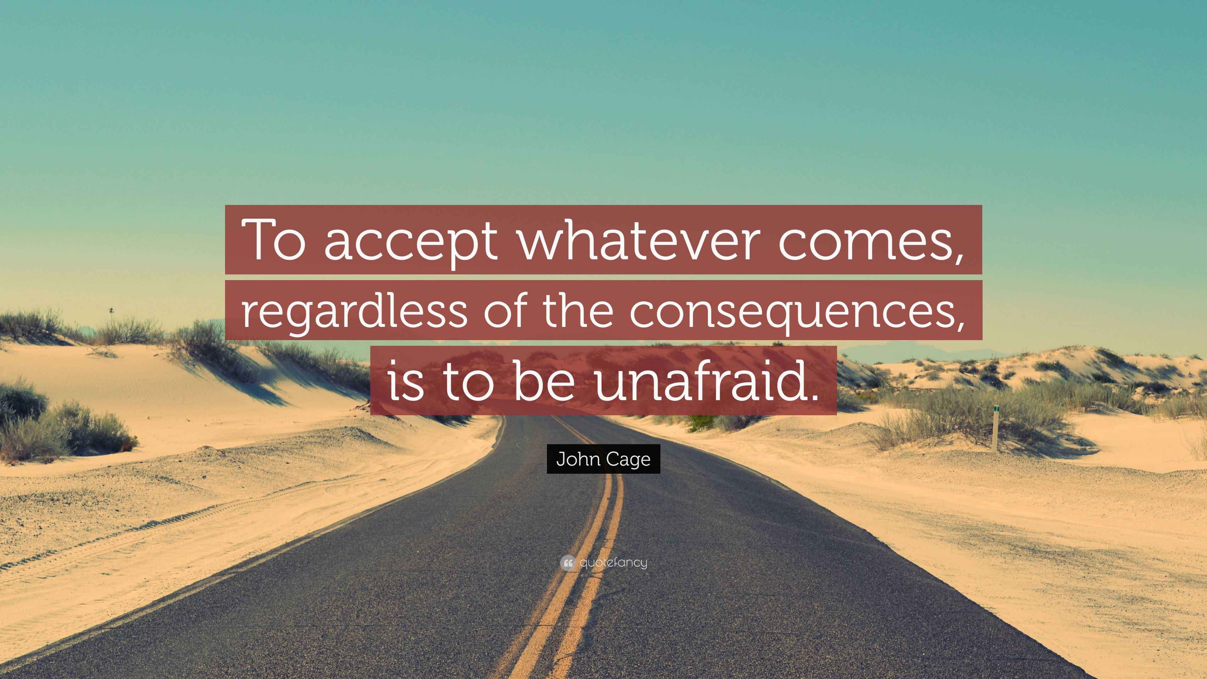 John Cage Quote: “To accept whatever comes, regardless of the ...