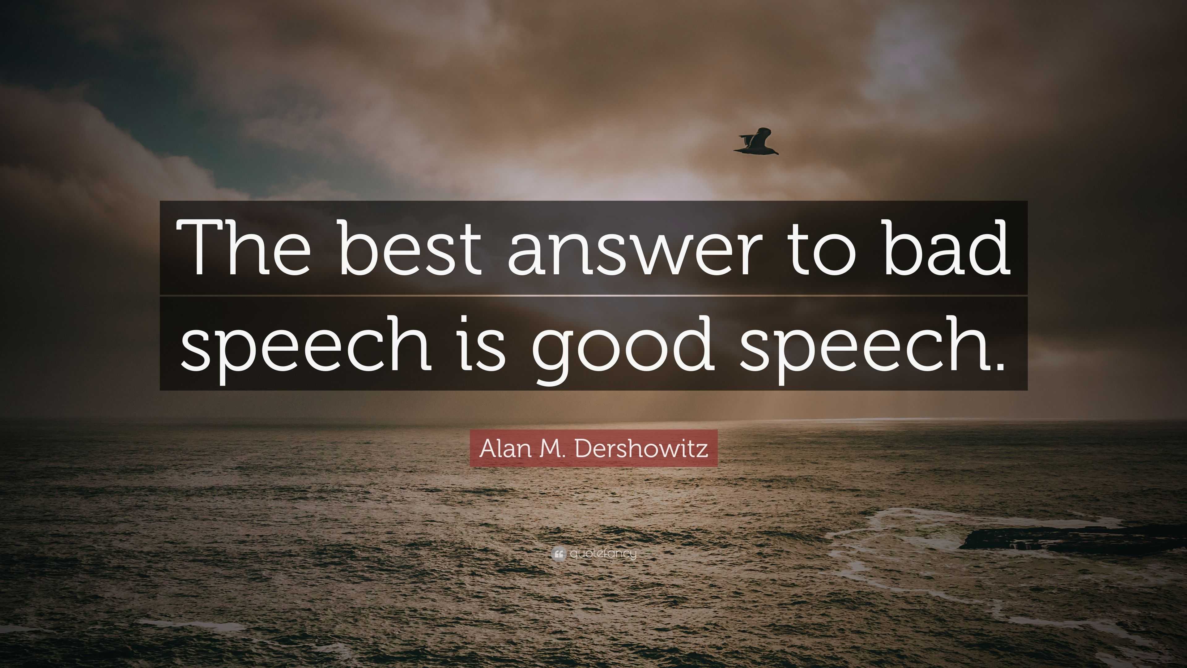 Alan M. Dershowitz Quote: “The best answer to bad speech is good speech.”