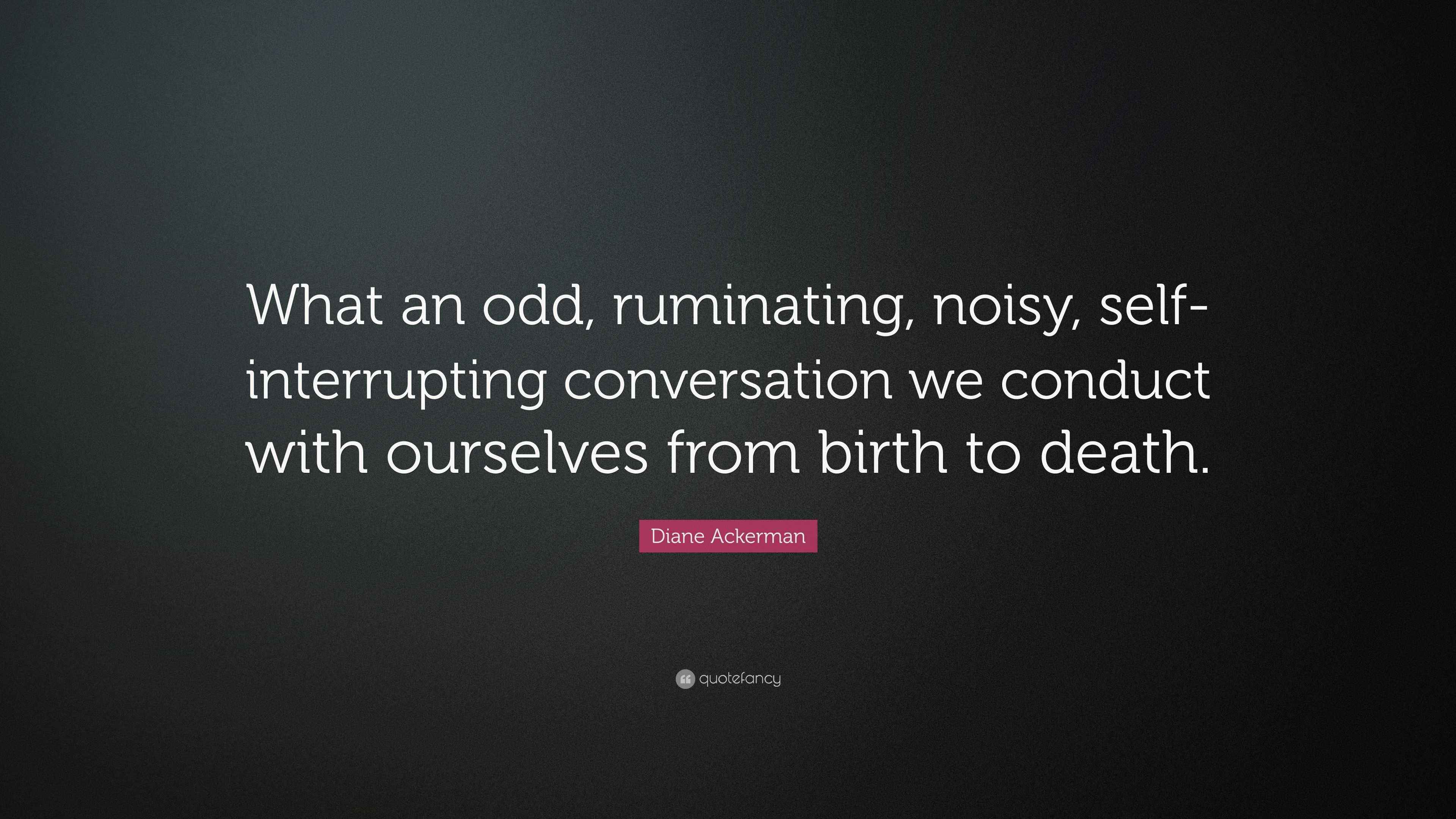 Diane Ackerman Quote: “What an odd, ruminating, noisy, self ...