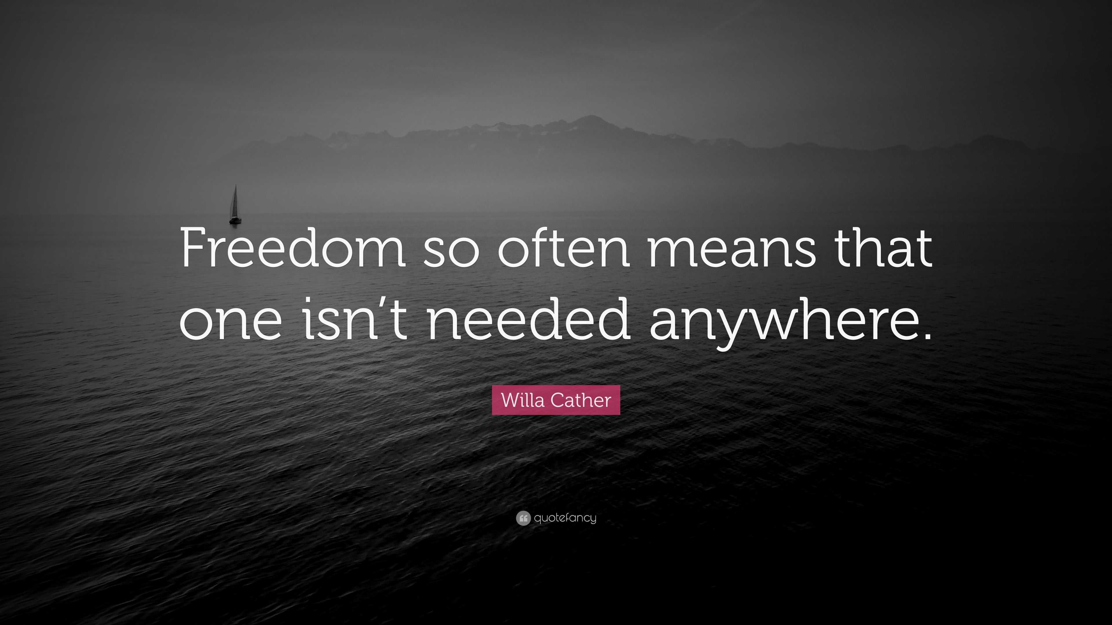 Willa Cather Quote: “Freedom so often means that one isn’t needed ...
