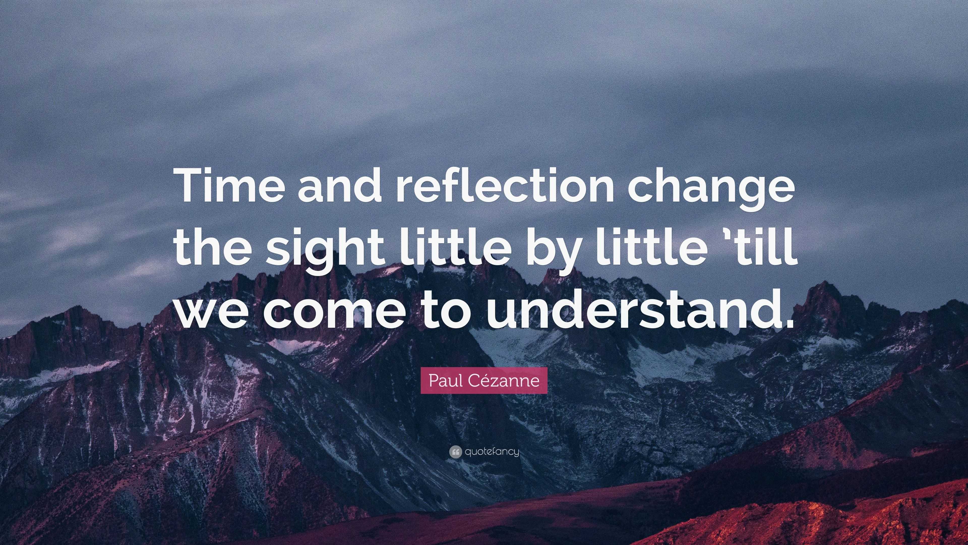 Paul Cézanne Quote: “Time and reflection change the sight little by ...