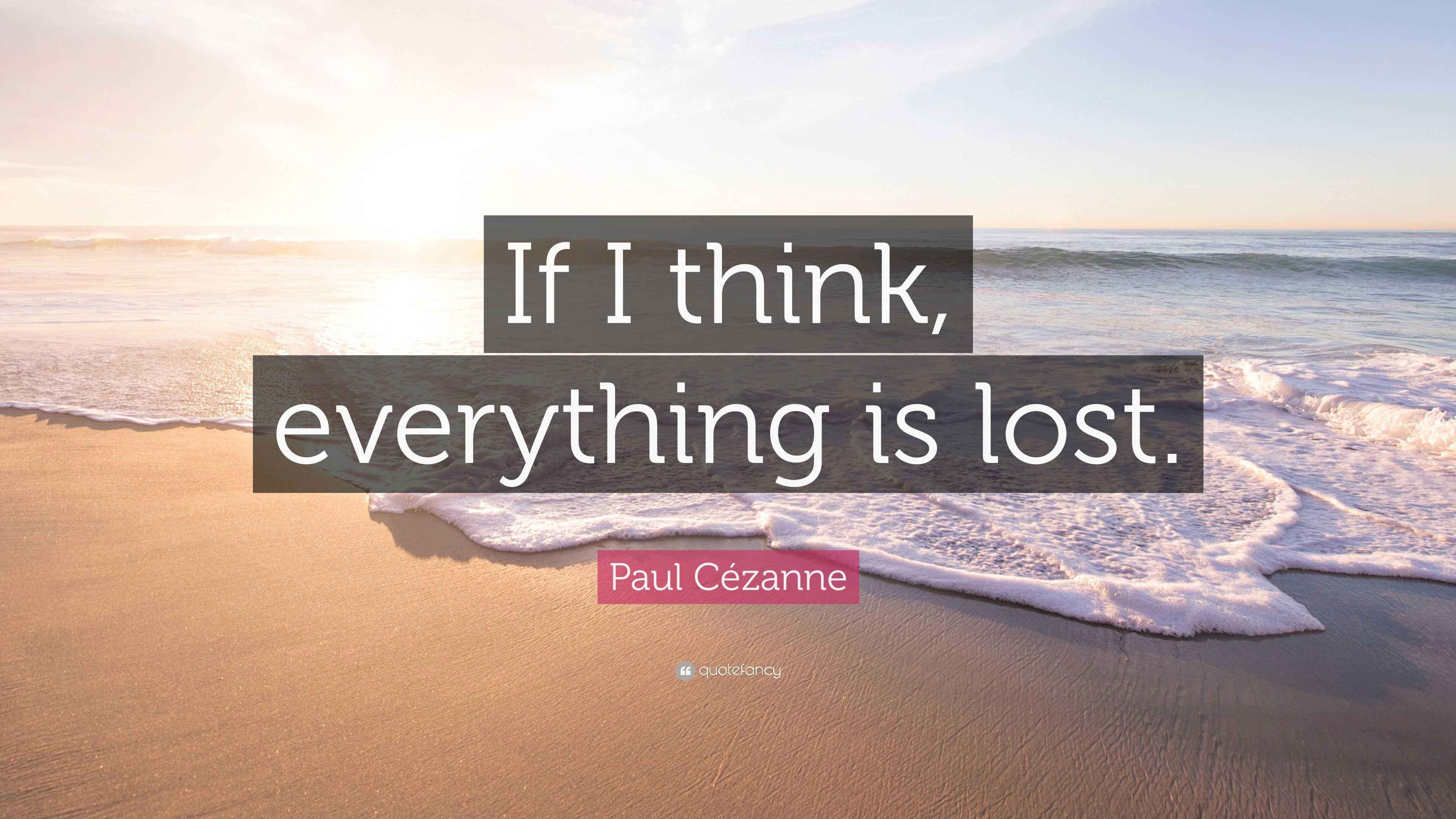 Paul Cézanne Quote: “If I think, everything is lost.”
