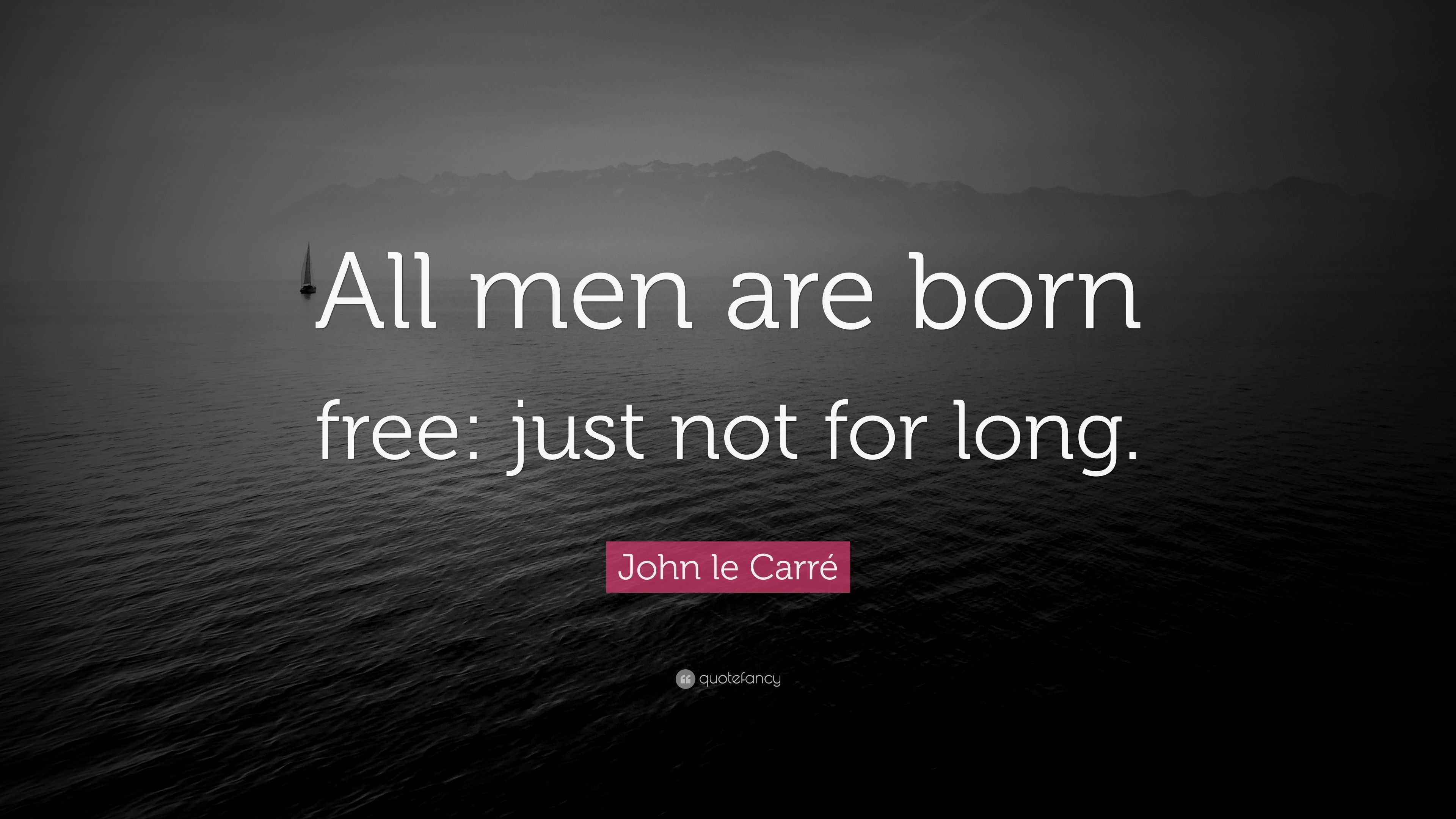 John le Carré Quote: “All men are born free: just not for long.”