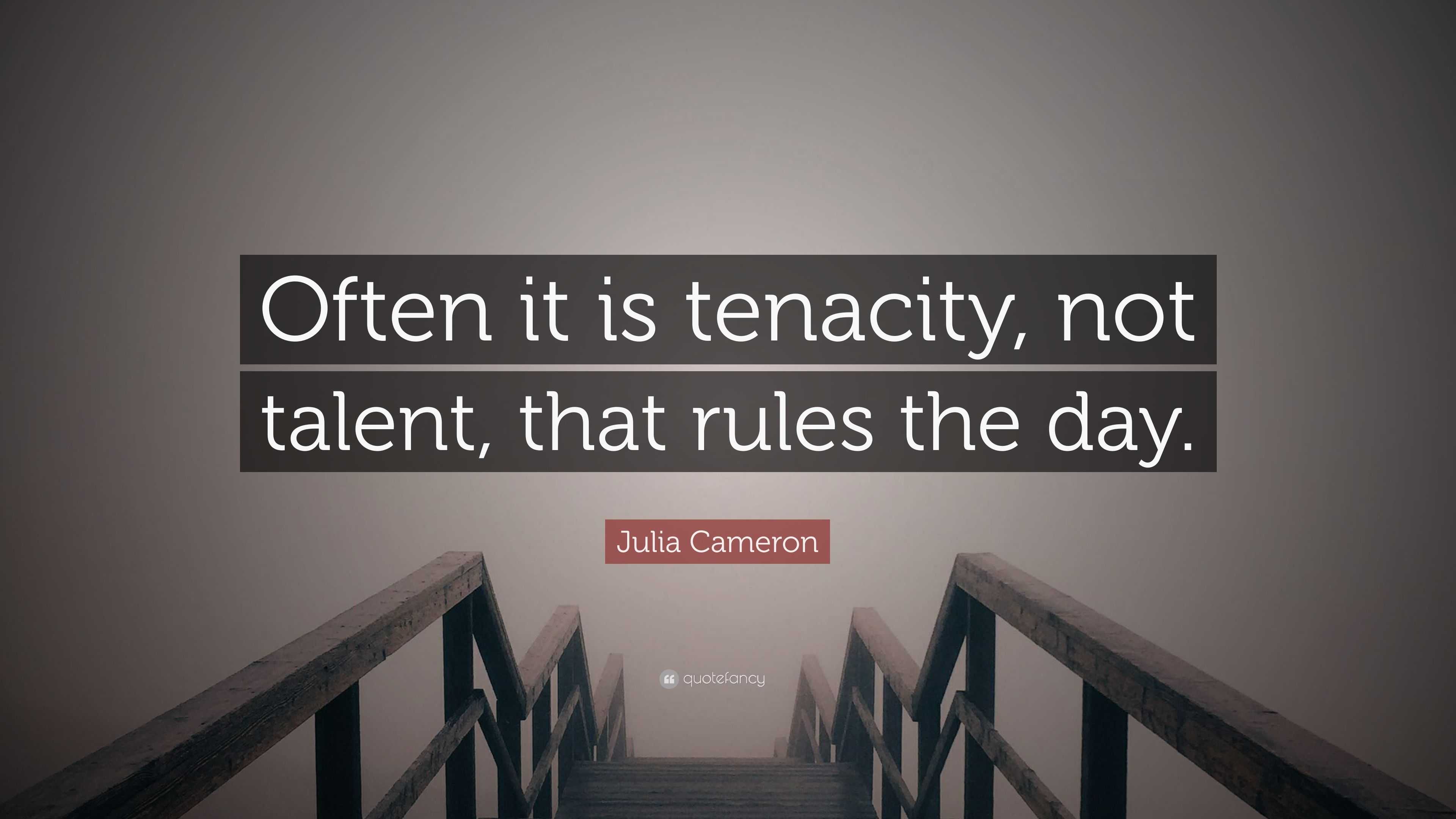 Julia Cameron Quote: “Often it is tenacity, not talent, that rules the ...