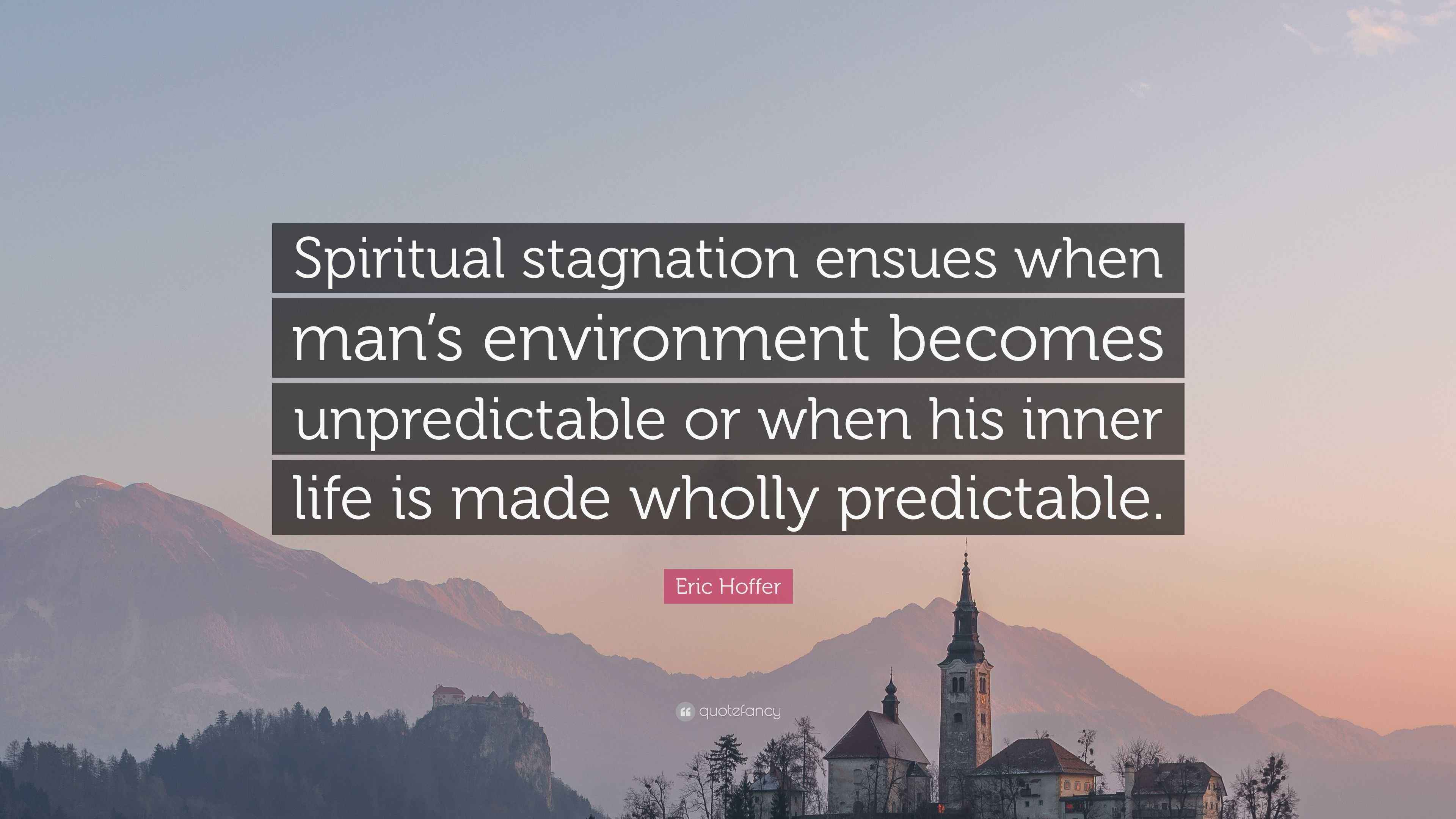 Eric Hoffer Quote: “Spiritual stagnation ensues when man’s environment ...