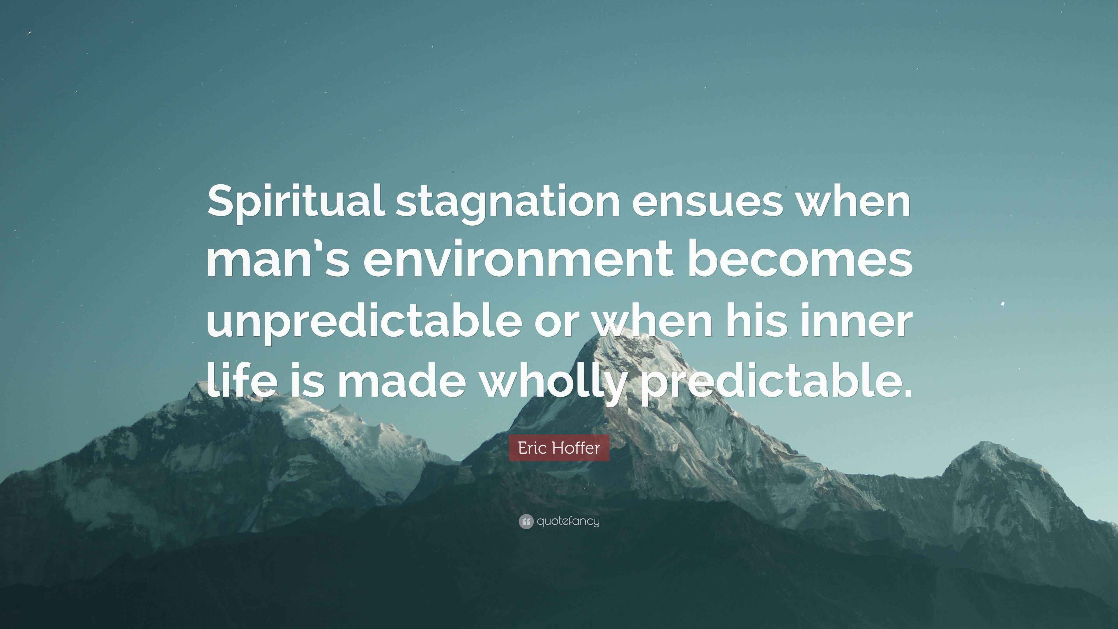 Eric Hoffer Quote: “Spiritual stagnation ensues when man’s environment ...