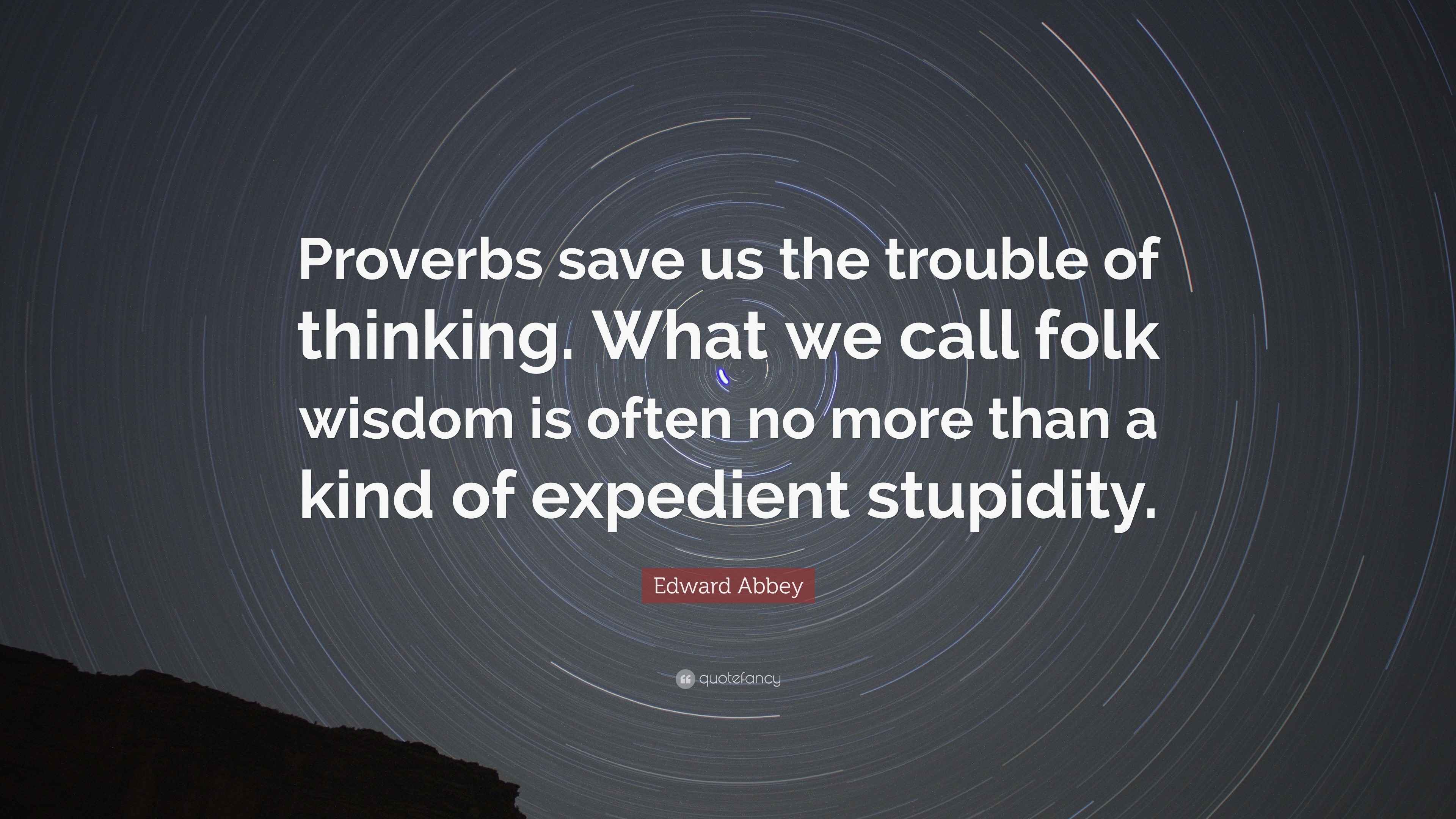 Edward Abbey Quote: “Proverbs save us the trouble of thinking. What we ...