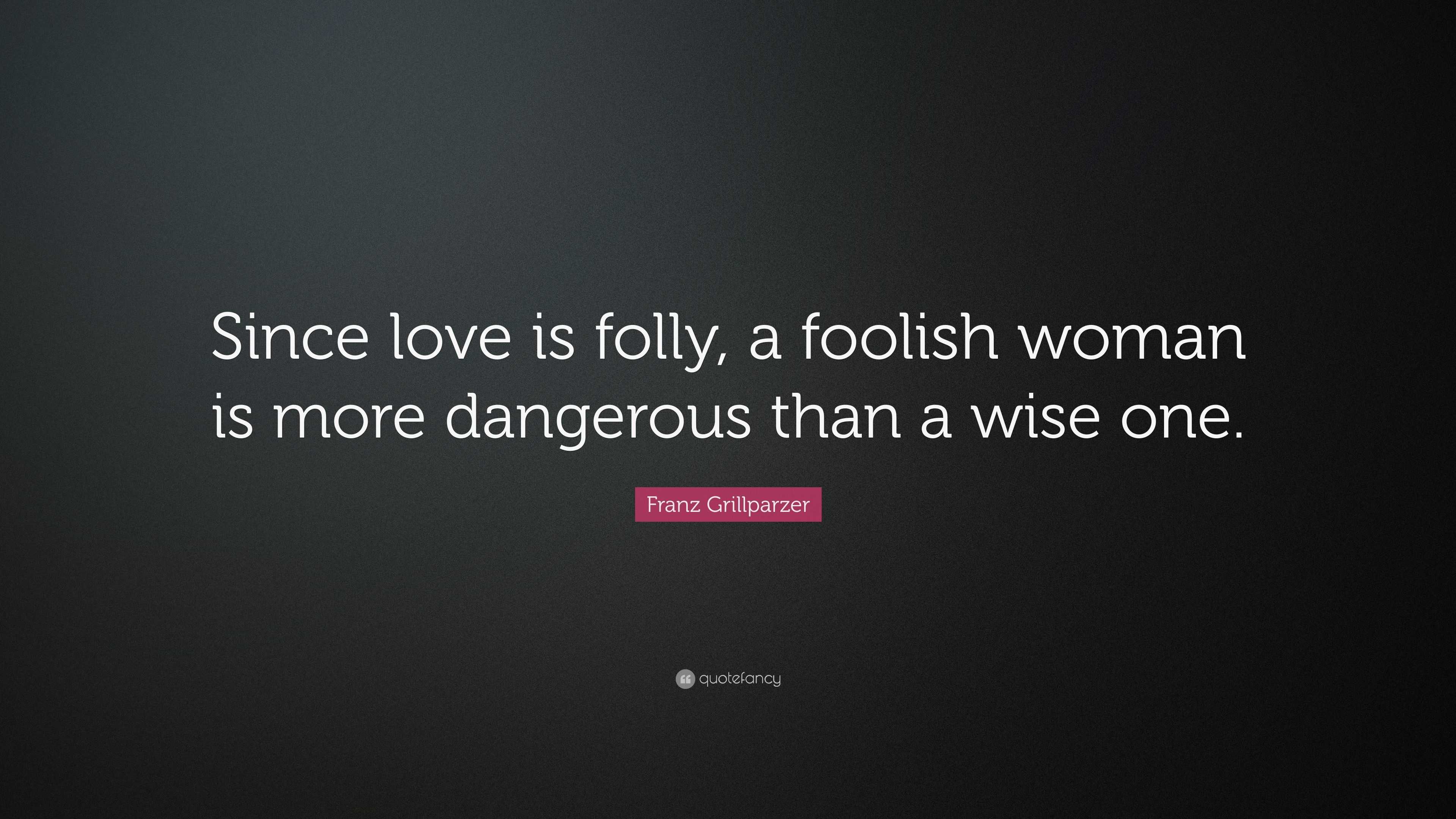 Franz Grillparzer Quote: “Since love is folly, a foolish woman is more ...