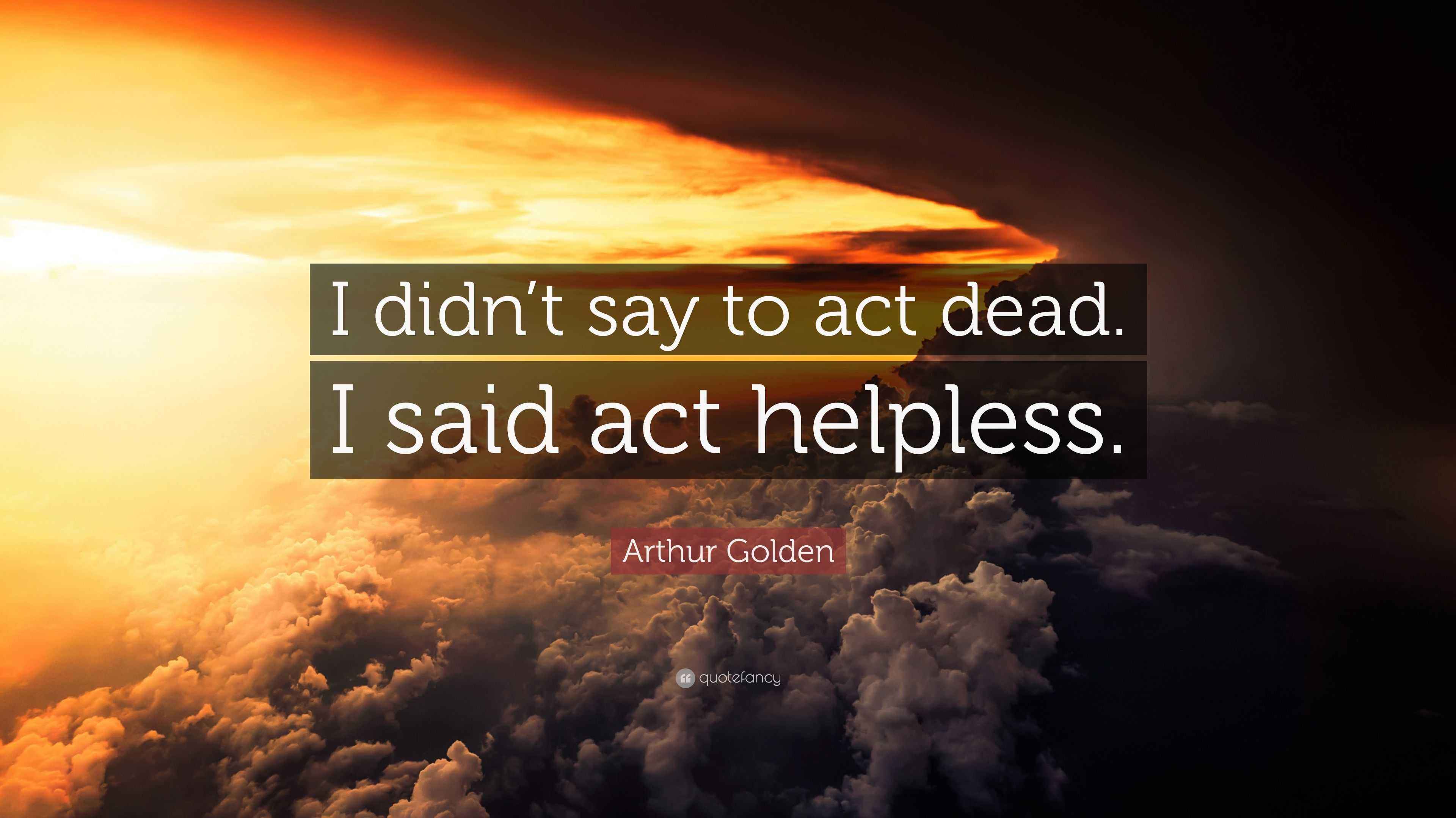 Arthur Golden Quote: “I didn’t say to act dead. I said act helpless.”
