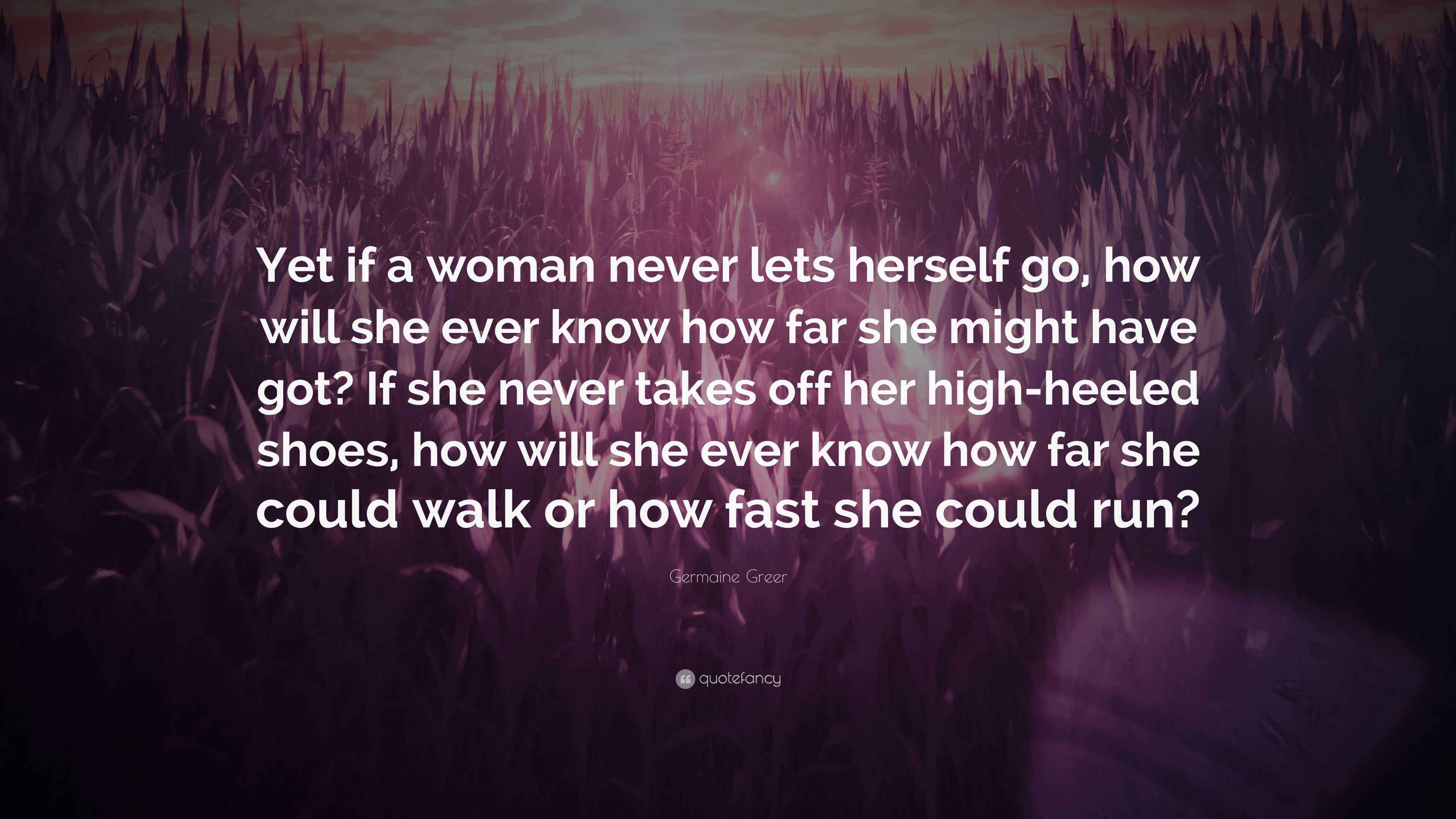 Germaine Greer Quote: “Yet if a woman never lets herself go, how will ...