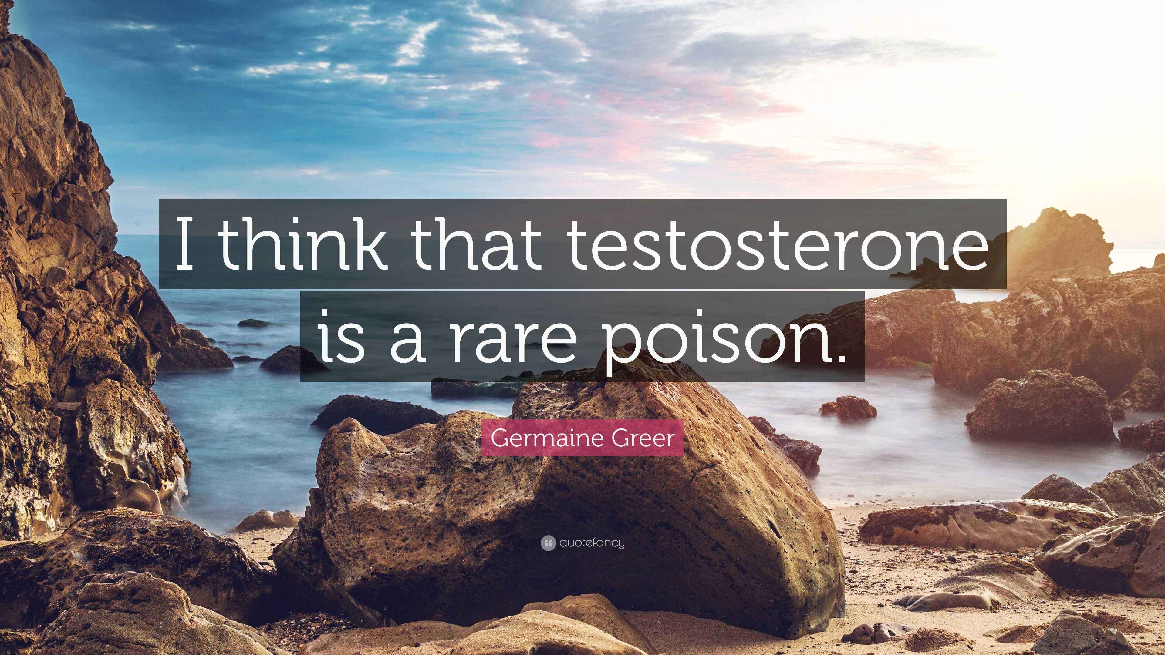 Germaine Greer Quote: “I think that testosterone is a rare poison.”