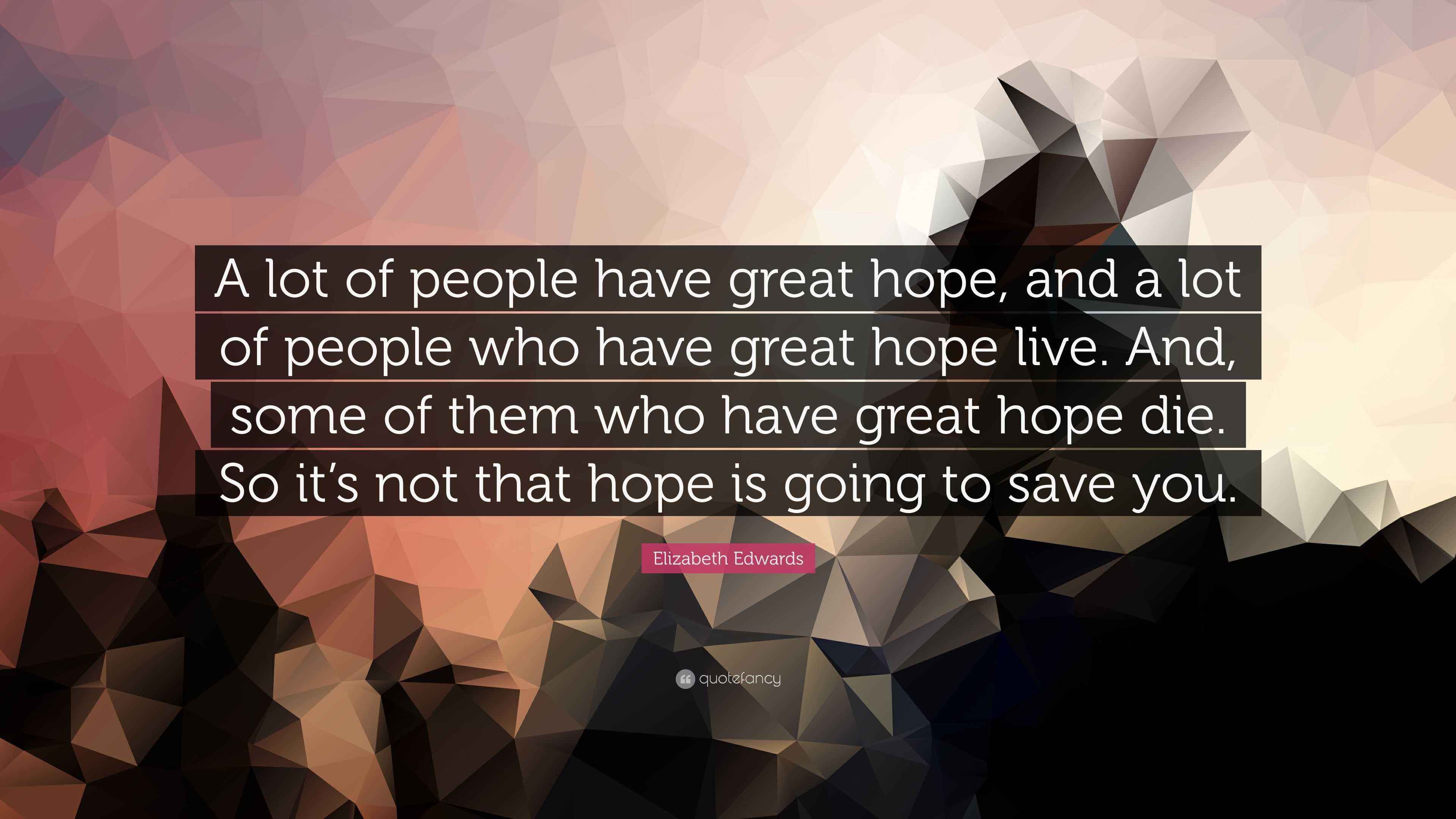 Elizabeth Edwards Quote: “A lot of people have great hope, and a lot of ...