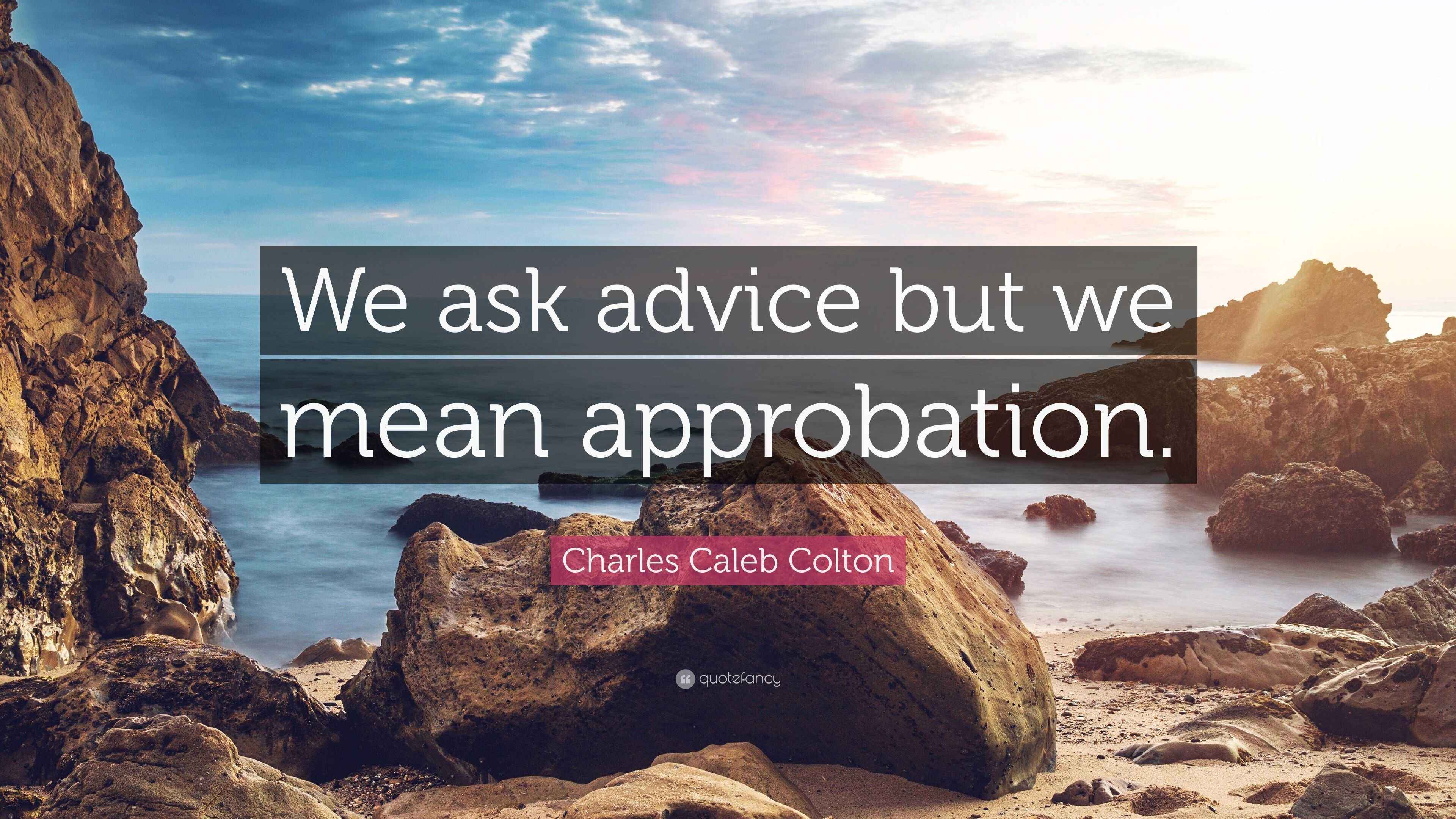 Charles Caleb Colton Quote: “We ask advice but we mean approbation.”