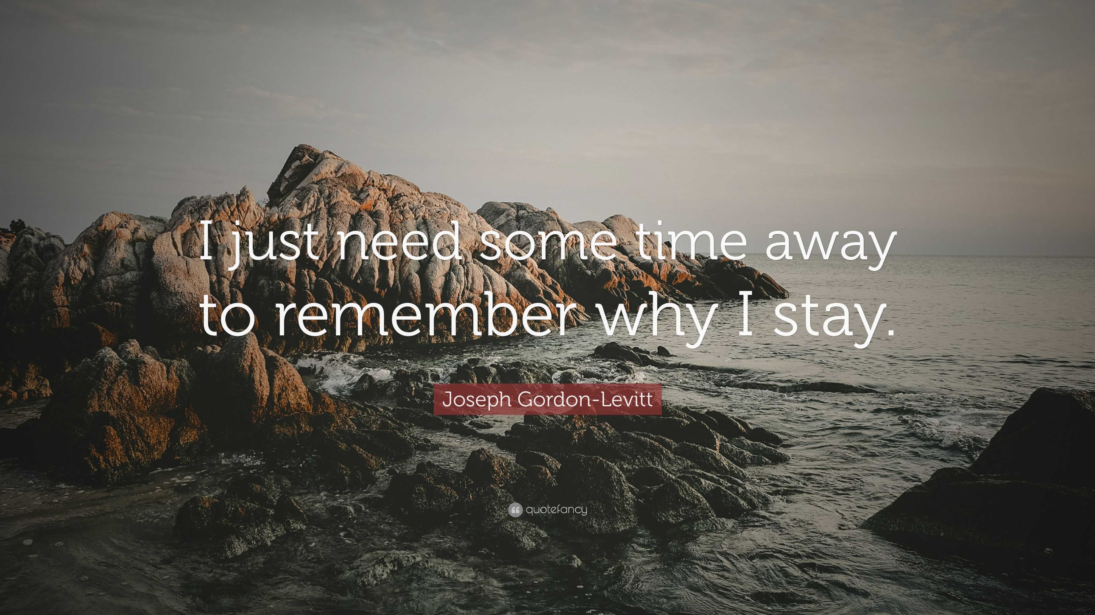 Joseph Gordon-Levitt Quote: “I just need some time away to remember why ...