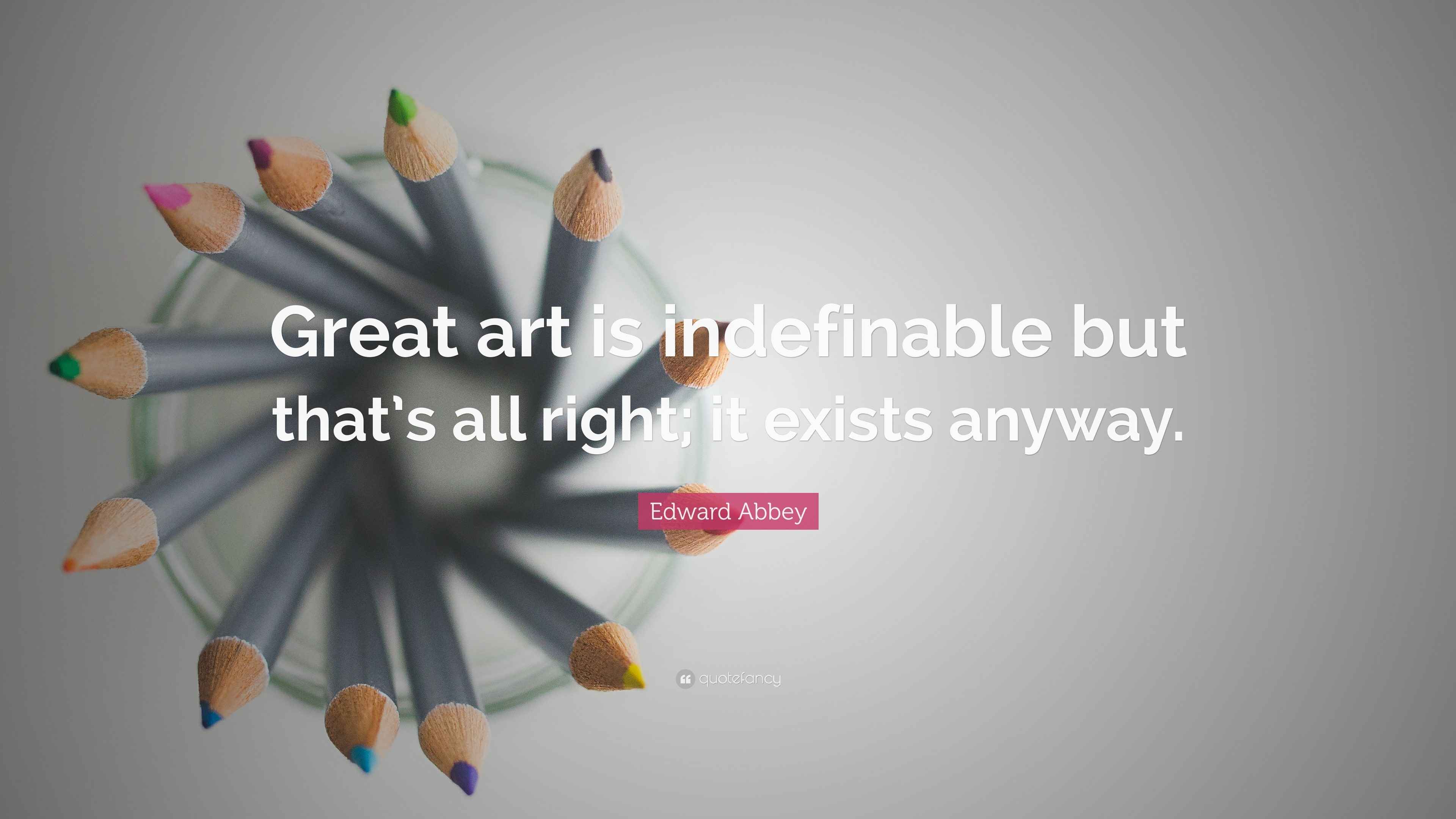 Edward Abbey Quote: “Great art is indefinable but that’s all right; it ...