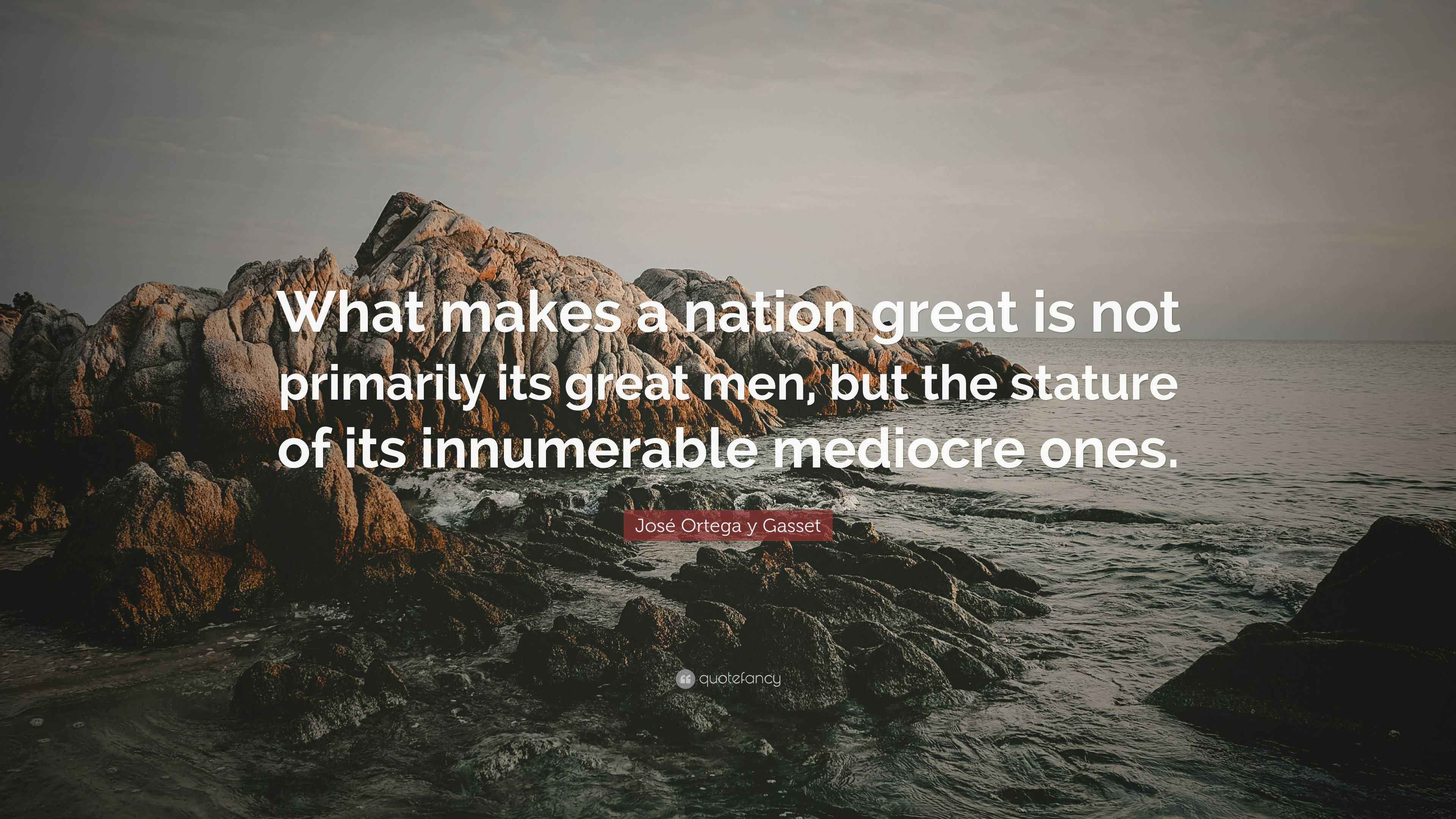 José Ortega y Gasset Quote: “What makes a nation great is not primarily ...