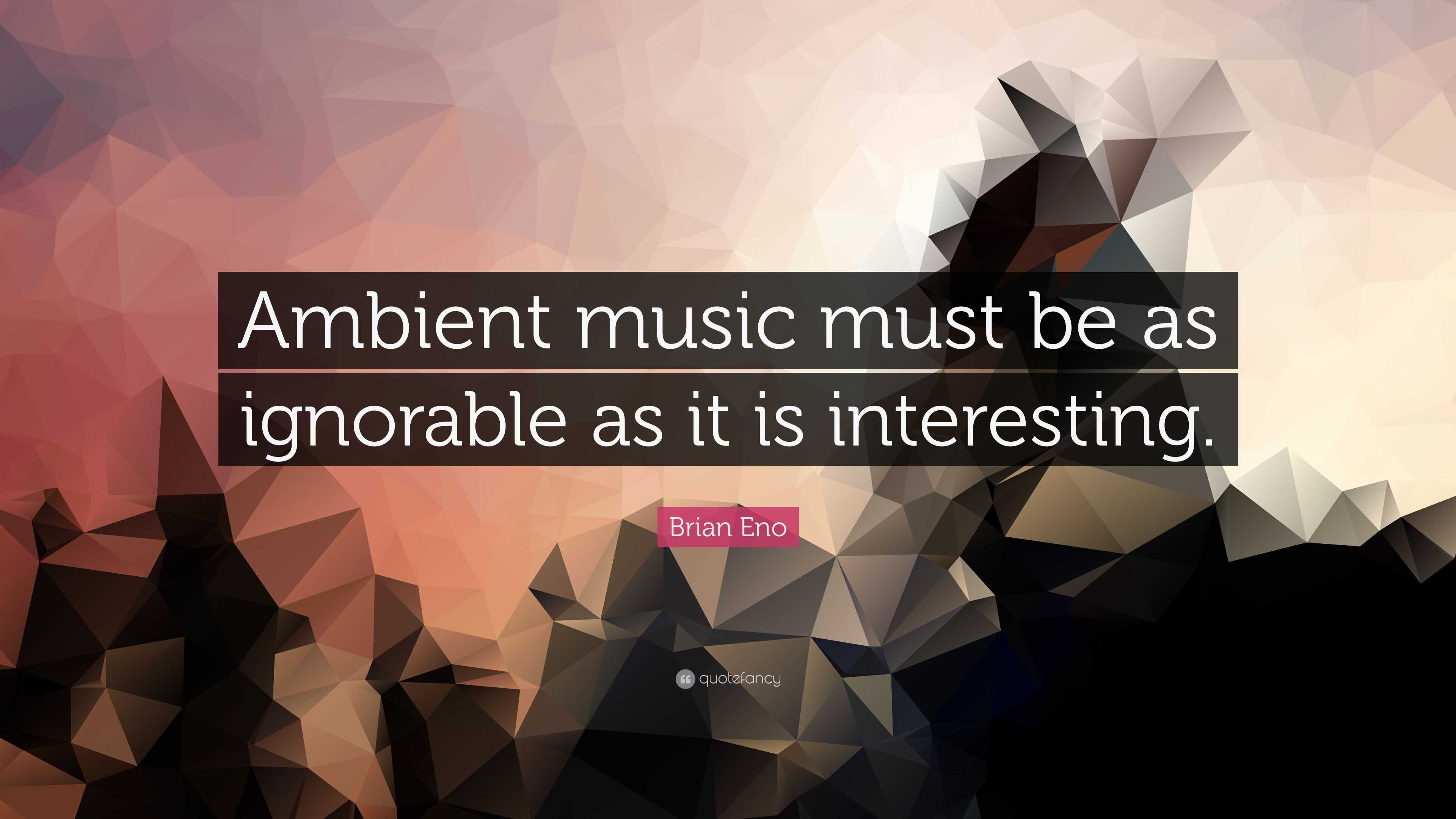 Brian Eno Quote: “Ambient music must be as ignorable as it is interesting.”