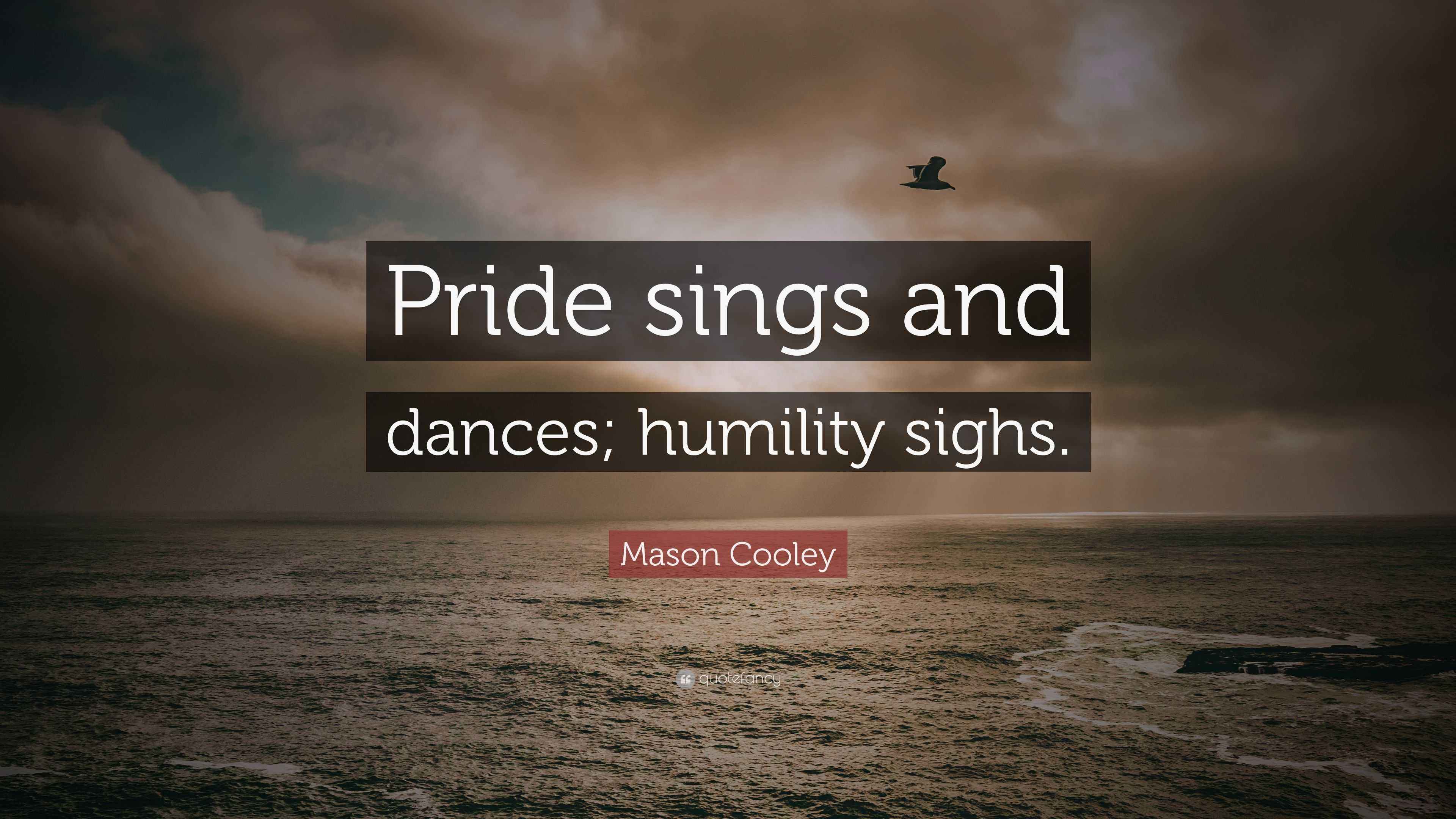 Mason Cooley Quote: “Pride sings and dances; humility sighs.”