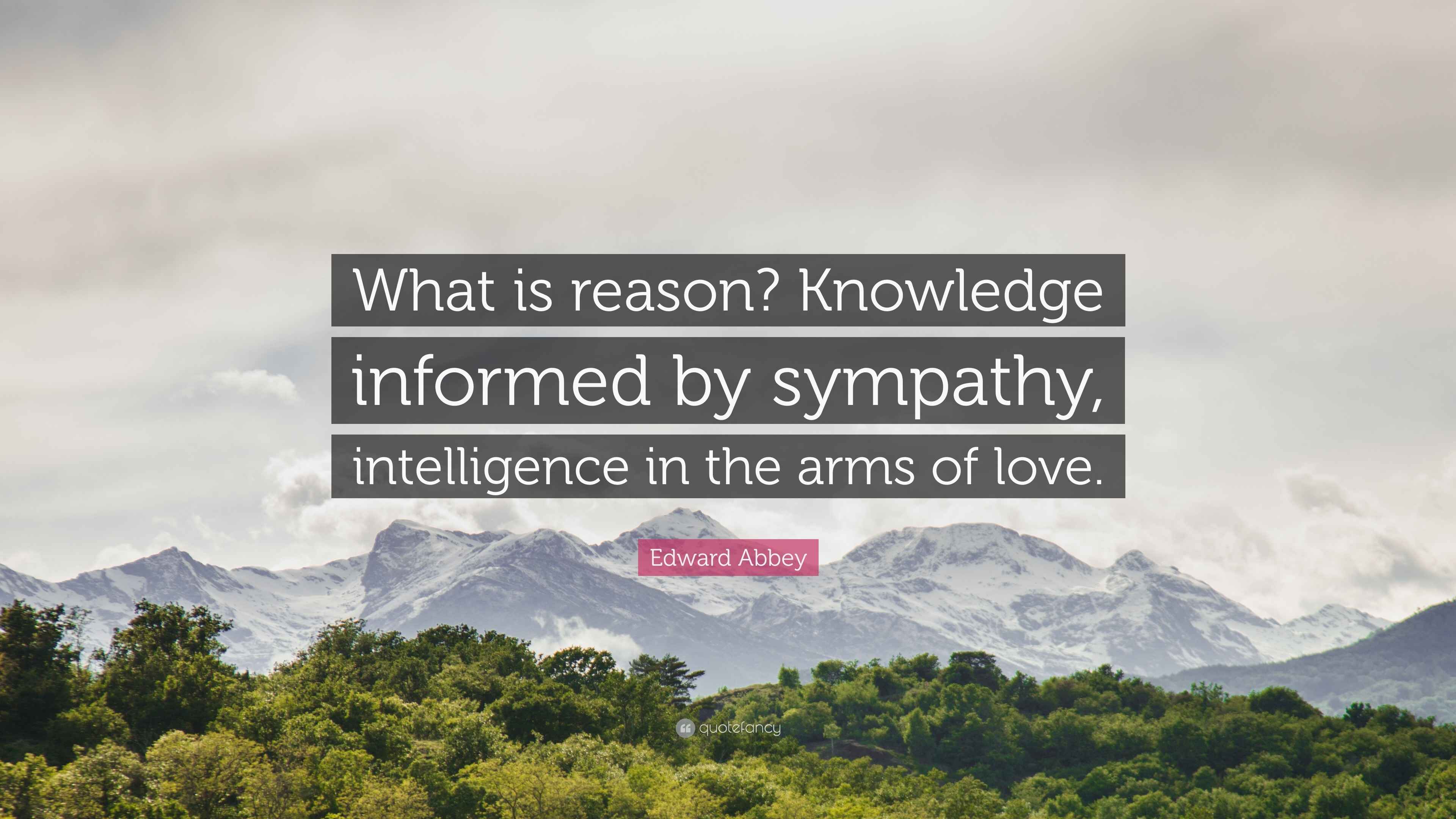 Edward Abbey Quote: “What is reason? Knowledge informed by sympathy ...