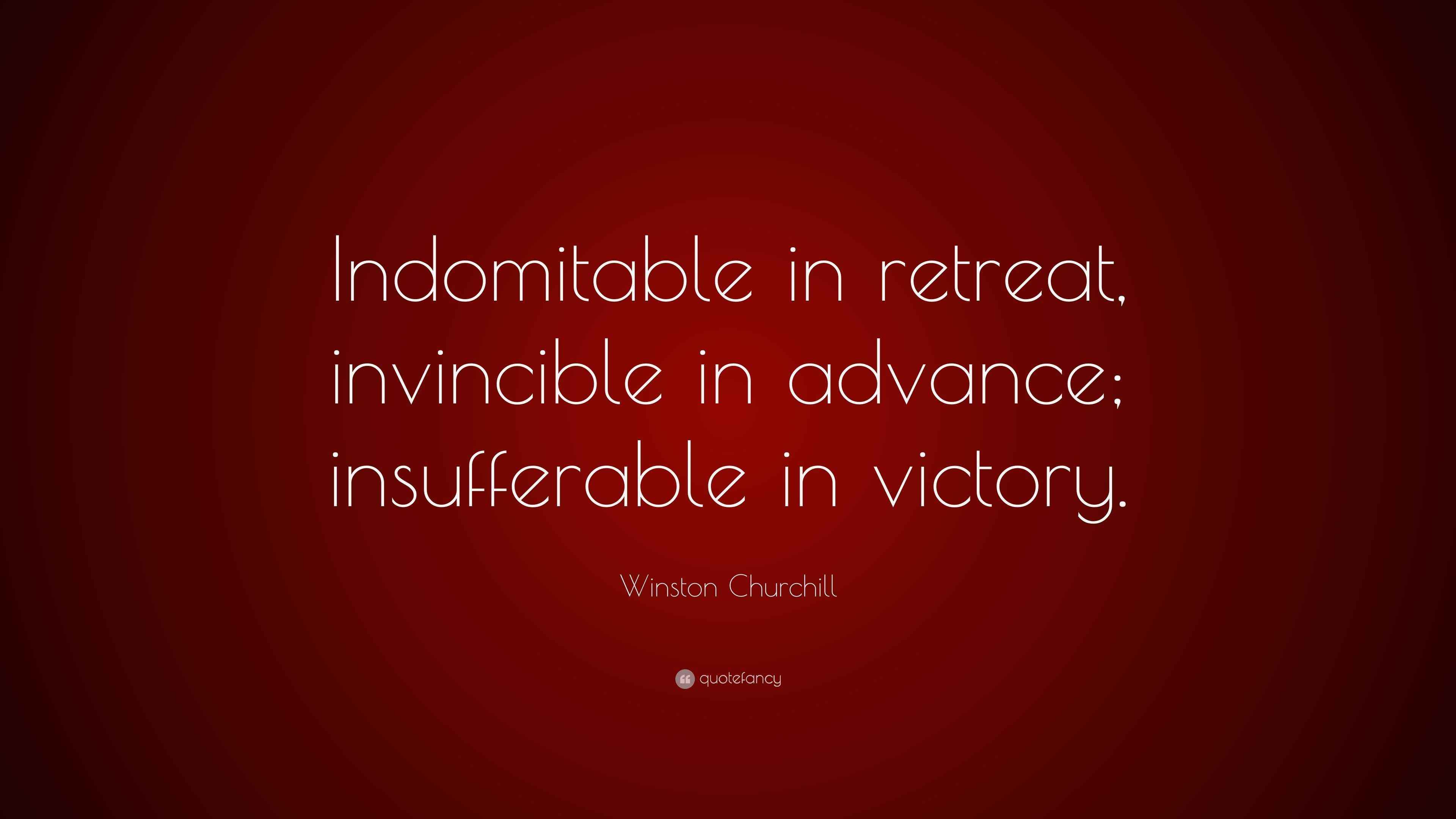 Winston Churchill Quote: “Indomitable in retreat, invincible in advance ...