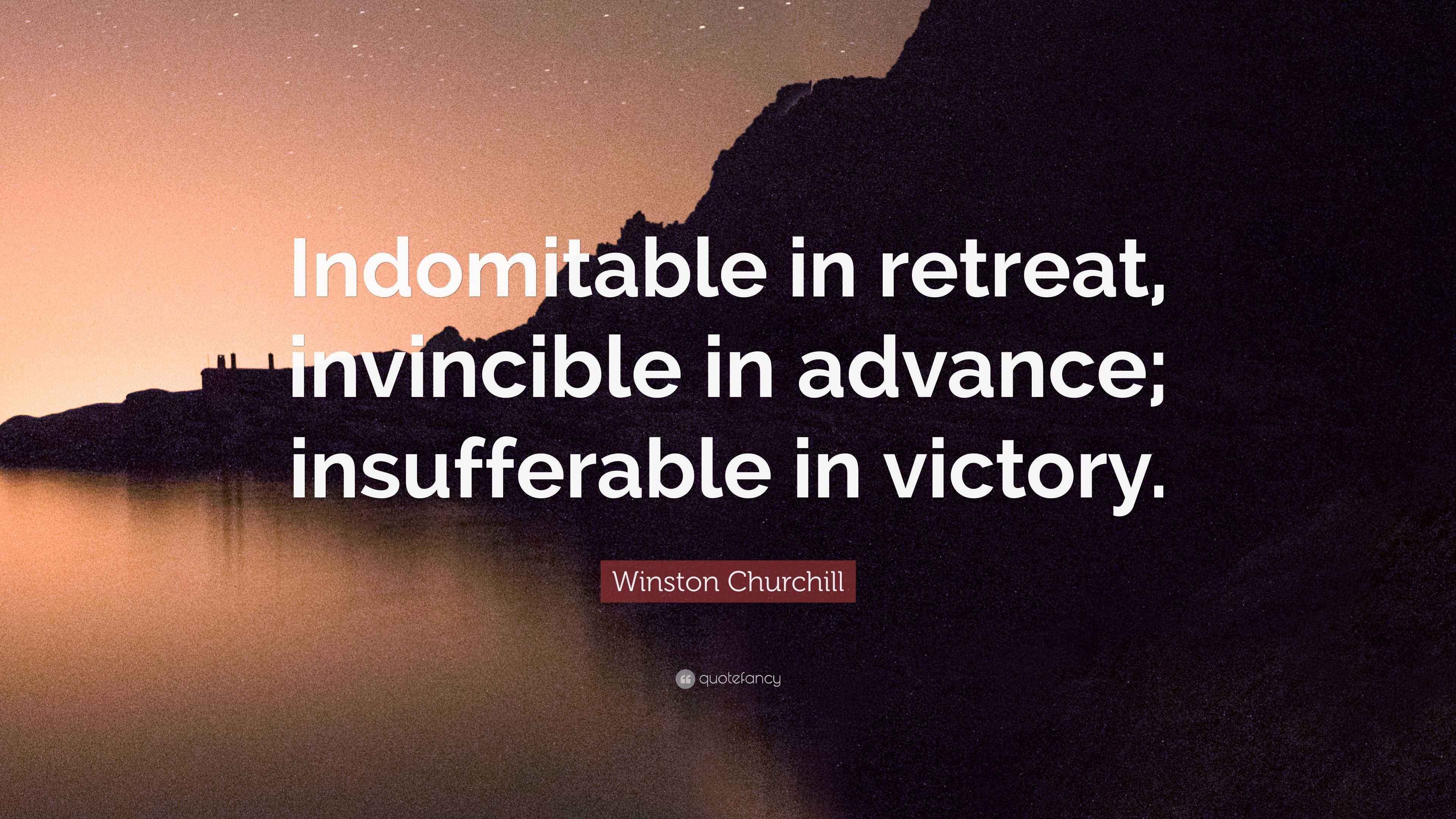 Winston Churchill Quote: “Indomitable in retreat, invincible in advance ...