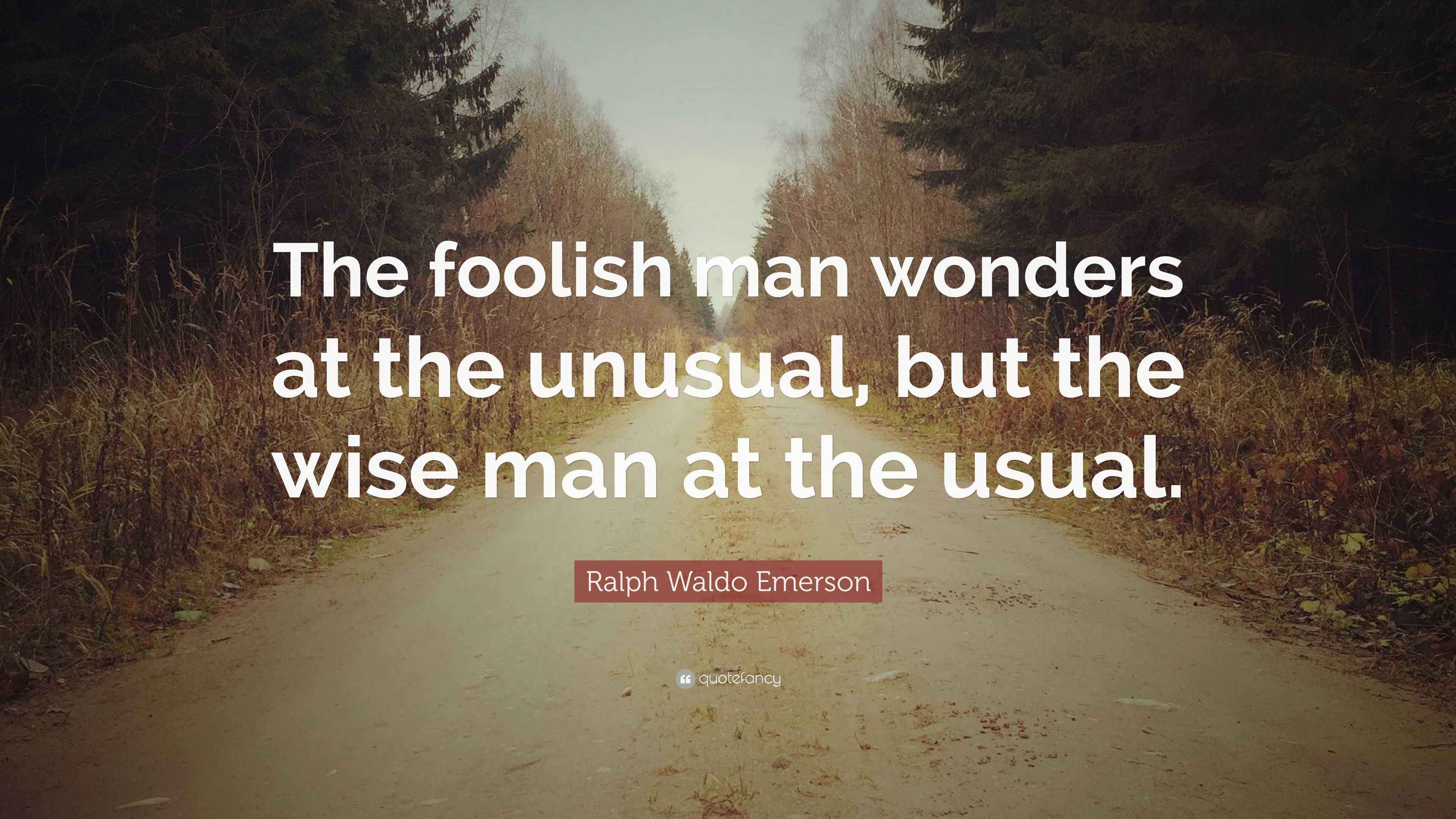 Ralph Waldo Emerson Quote: “The foolish man wonders at the unusual, but ...