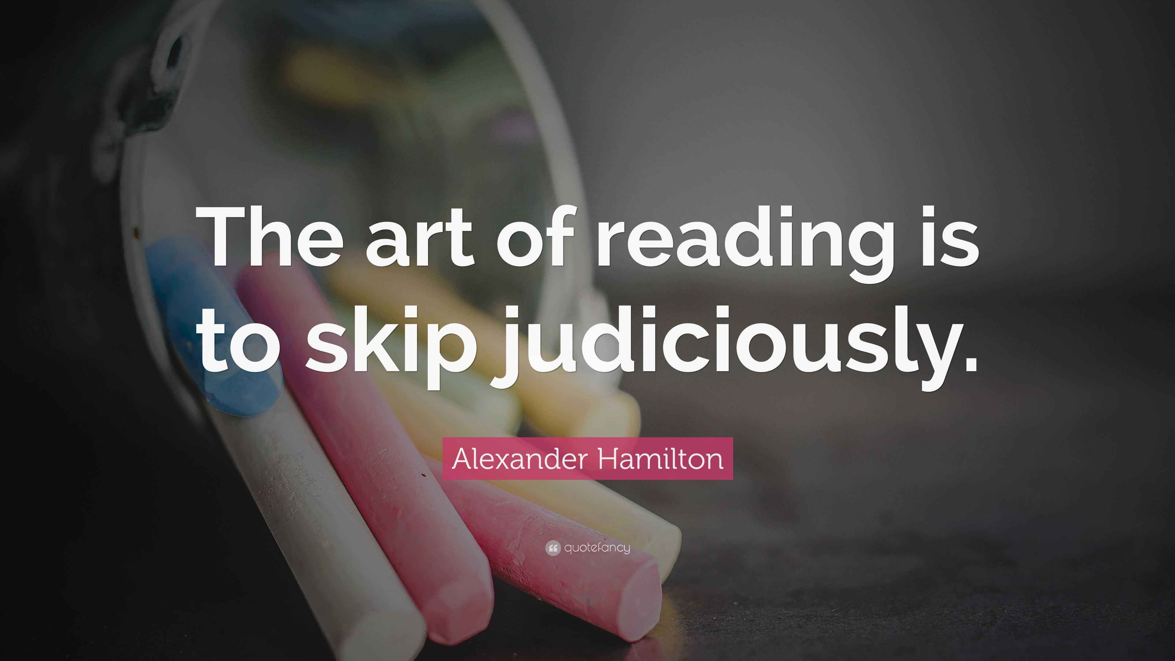 Alexander Hamilton Quote: “The art of reading is to skip judiciously.”