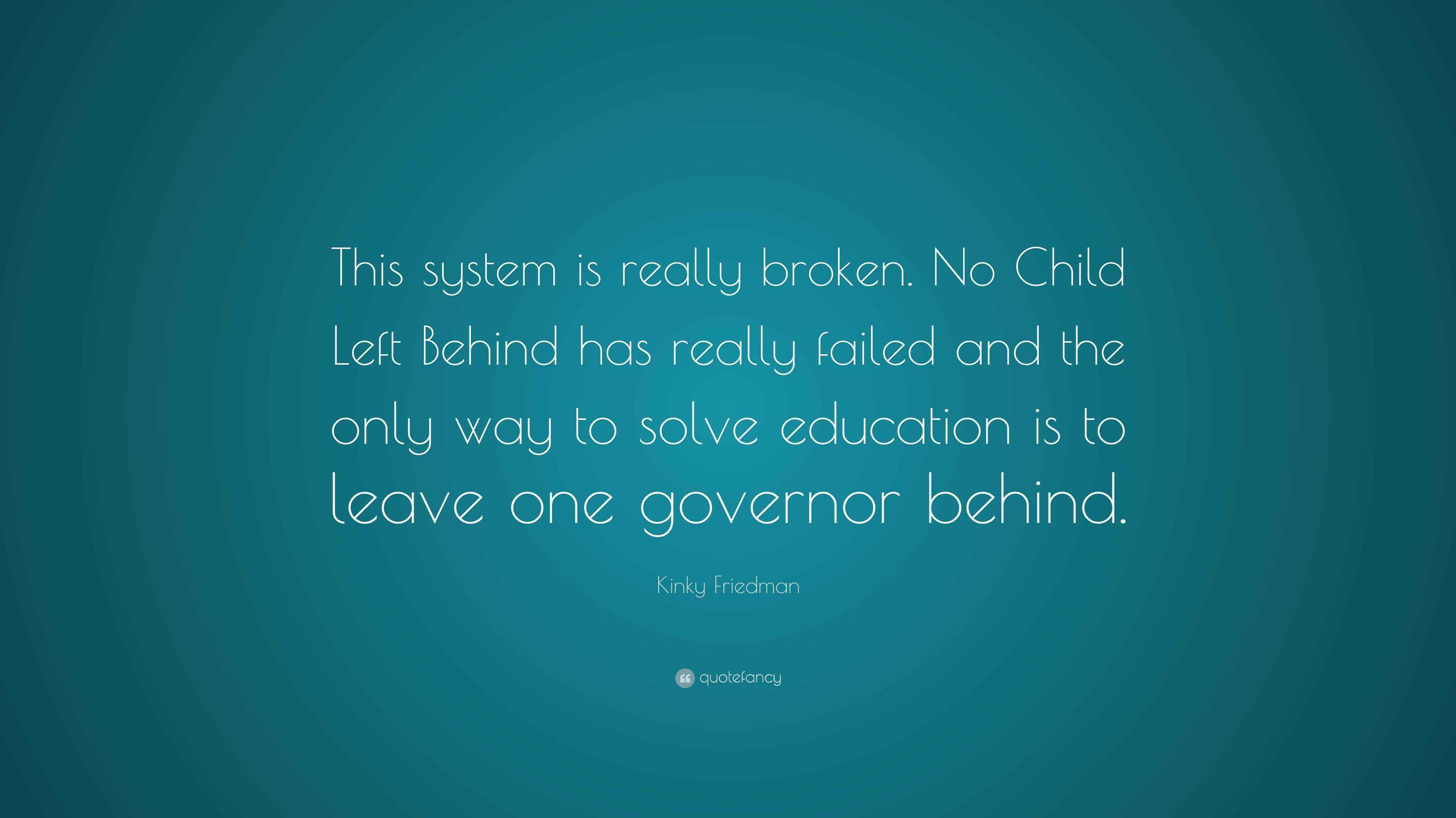 Kinky Friedman Quote: “This system is really broken. No Child Left ...