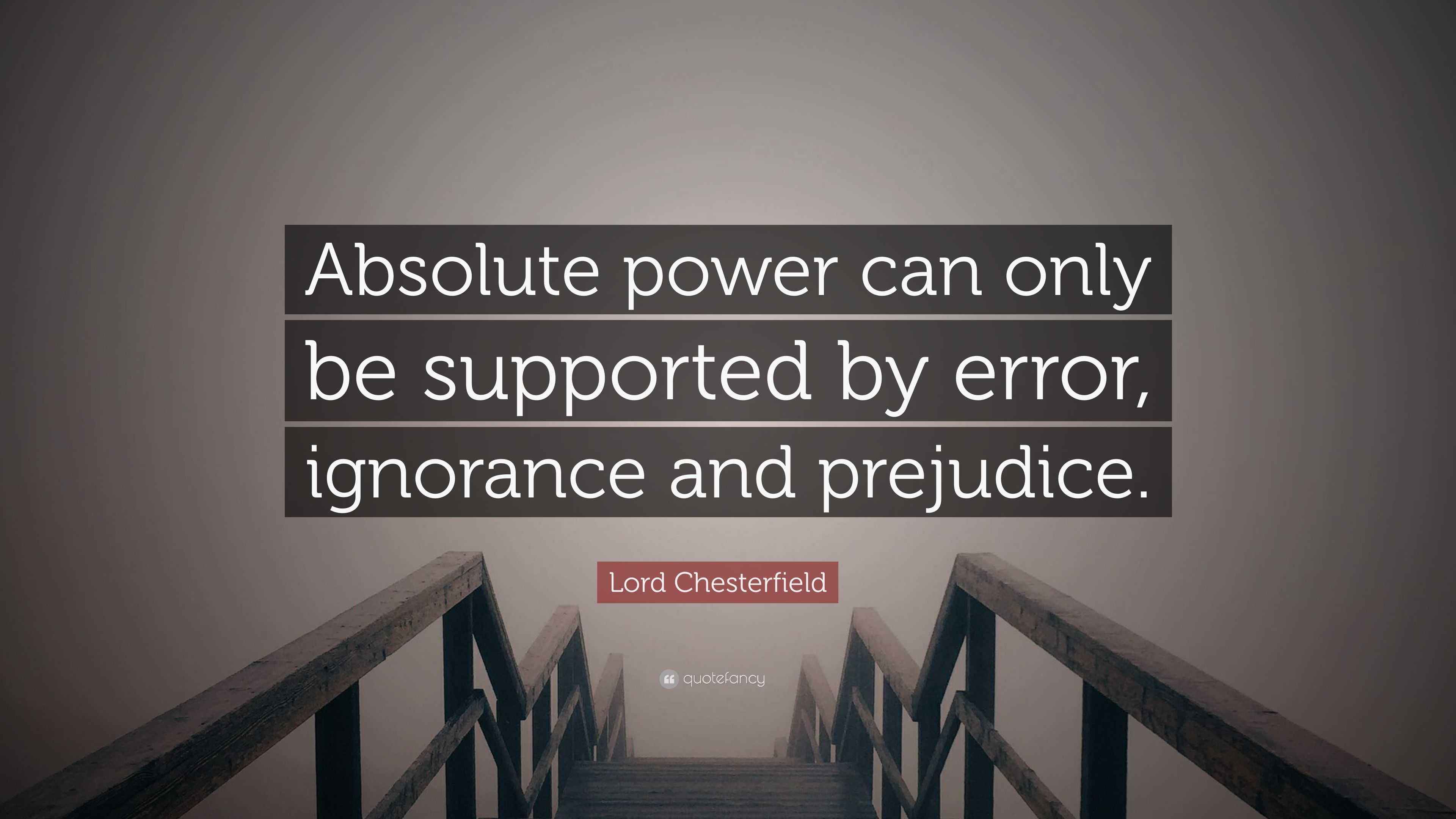 Lord Chesterfield Quote: “Absolute power can only be supported by error ...