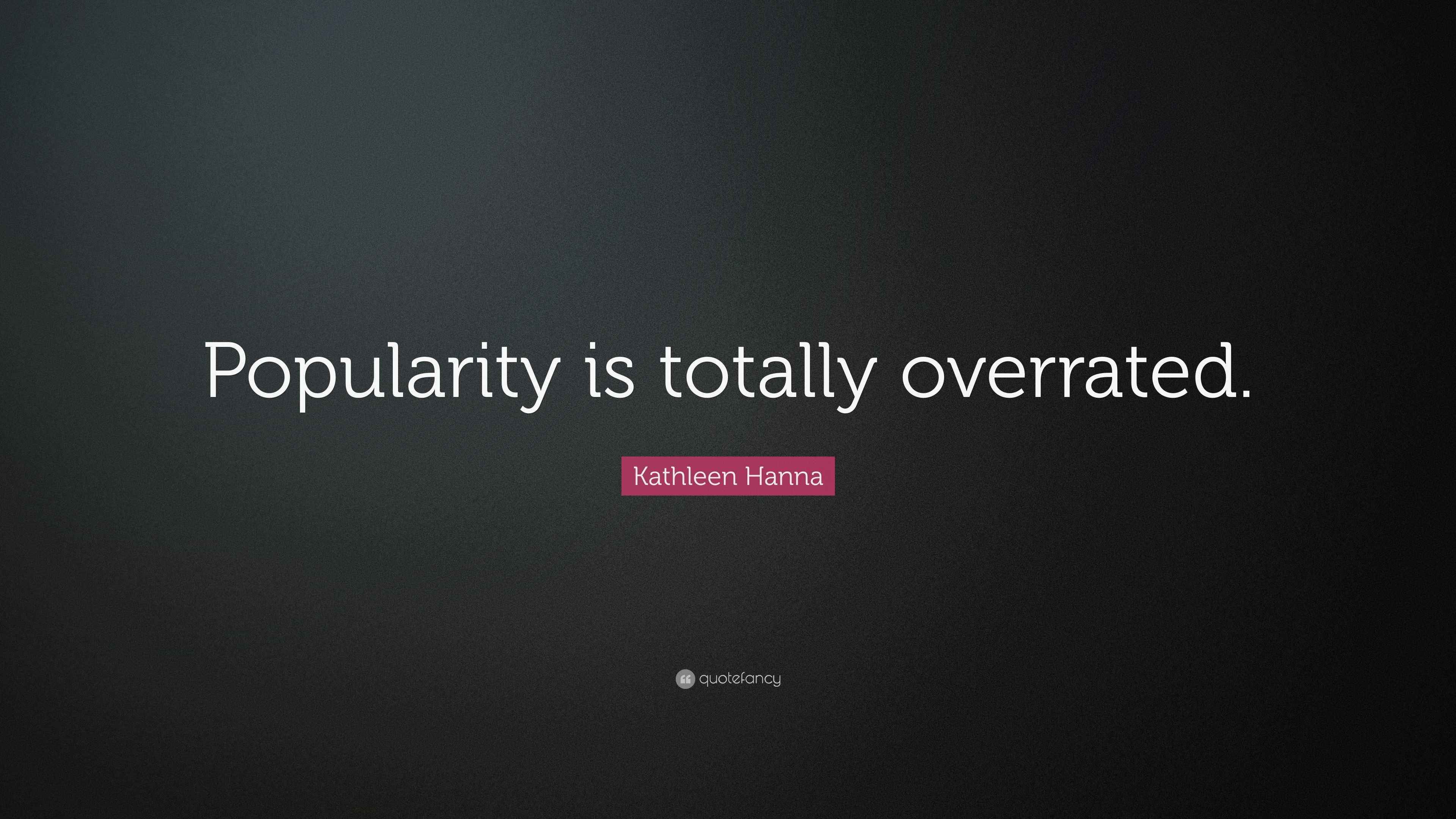 Kathleen Hanna Quote: “Popularity is totally overrated.”