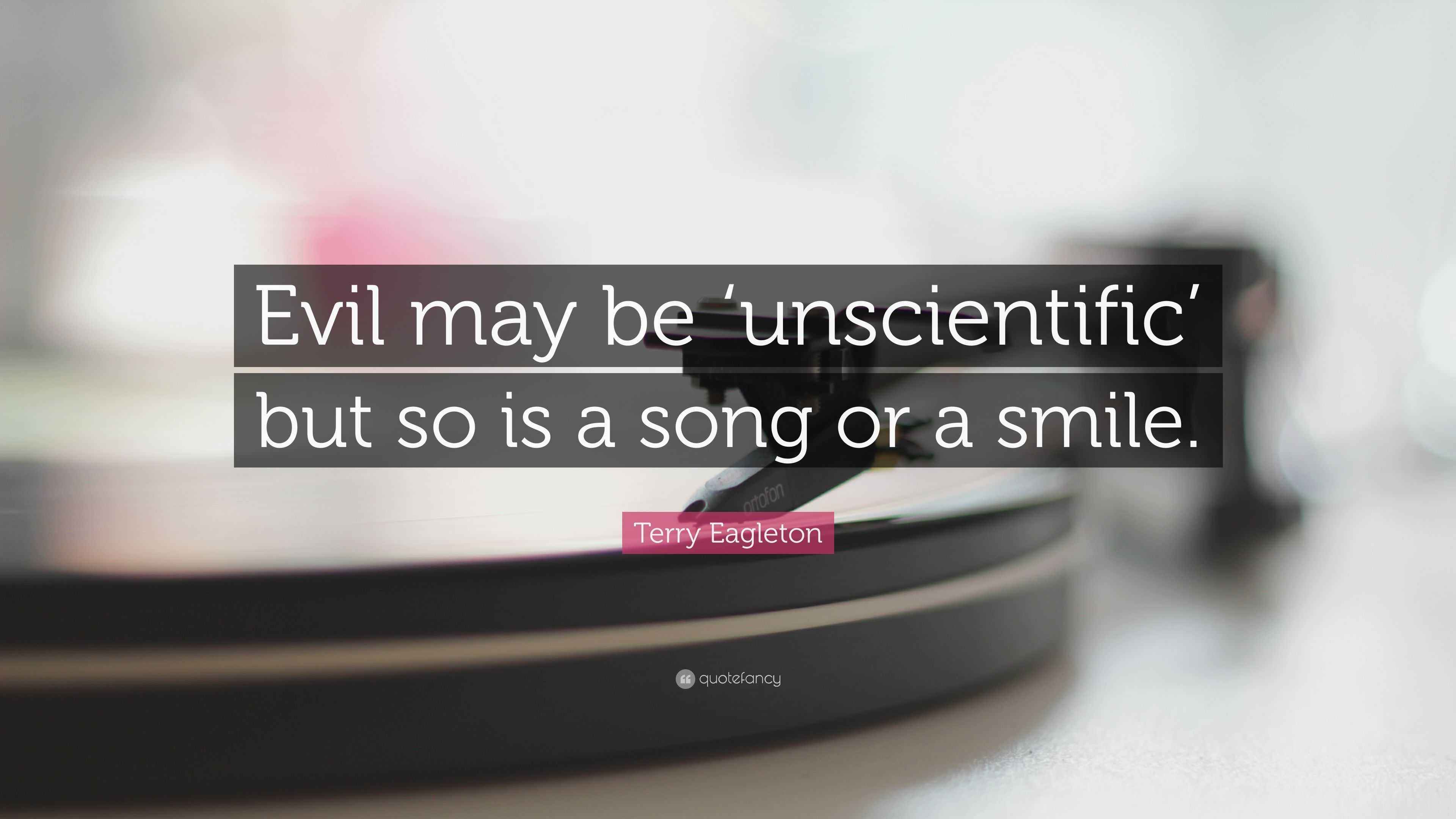 Terry Eagleton Quote: “Evil may be ‘unscientific’ but so is a song or a ...