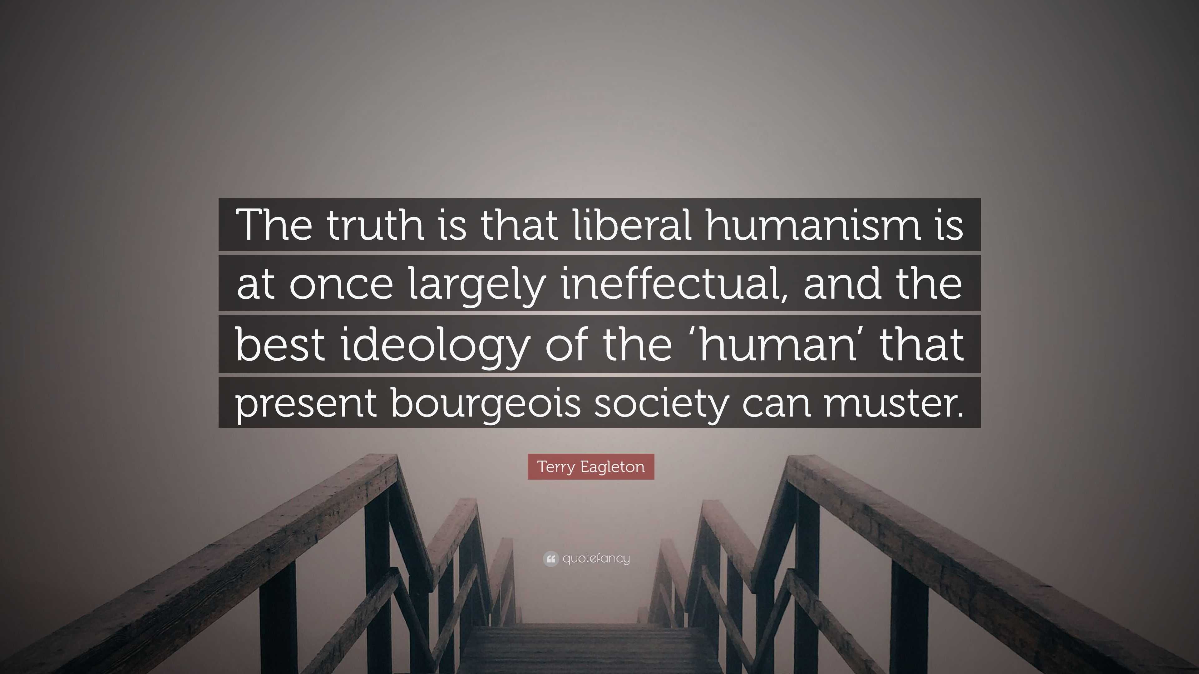 Terry Eagleton Quote: “The truth is that liberal humanism is at once ...