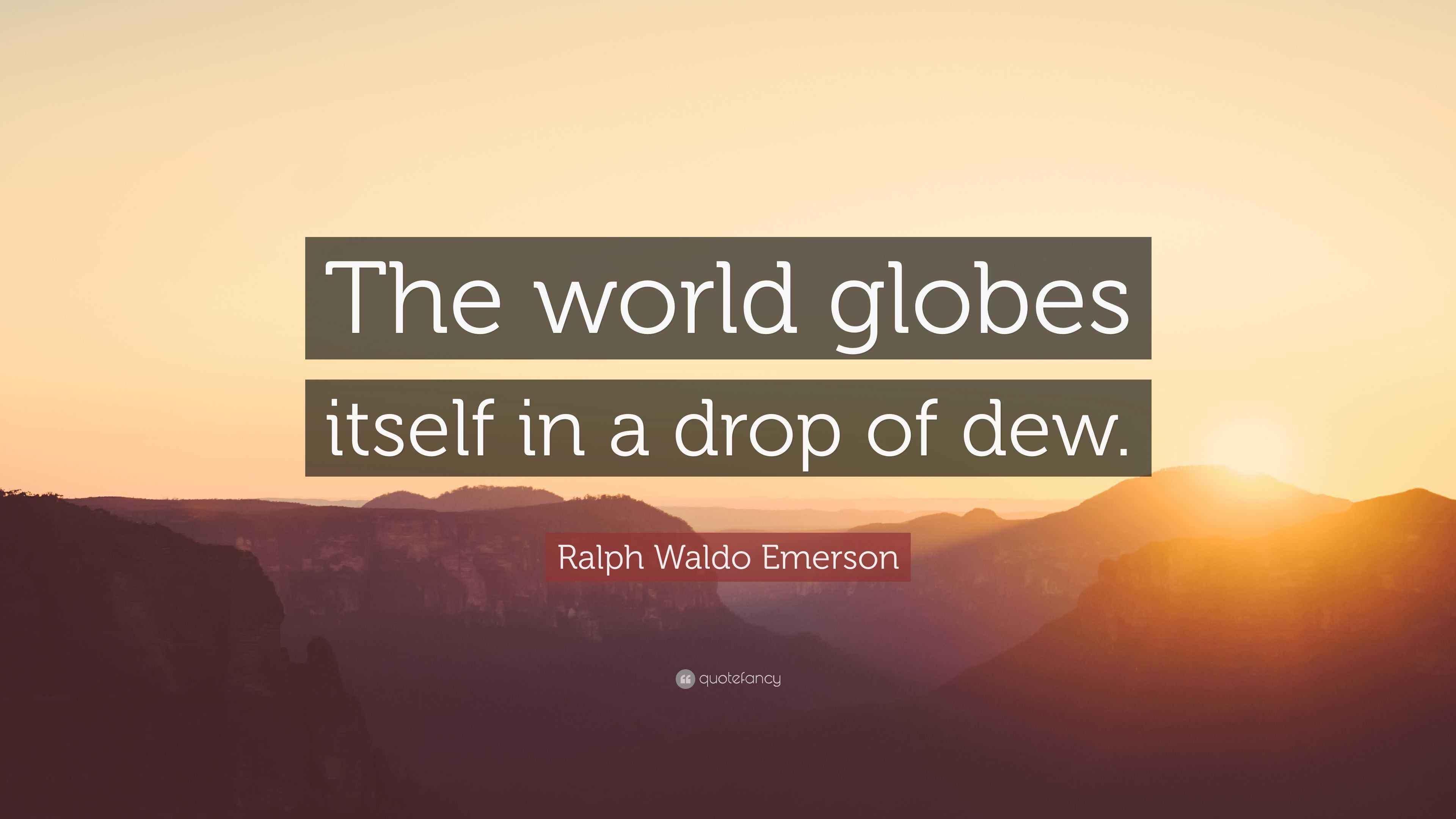 Ralph Waldo Emerson Quote: “The world globes itself in a drop of dew.”