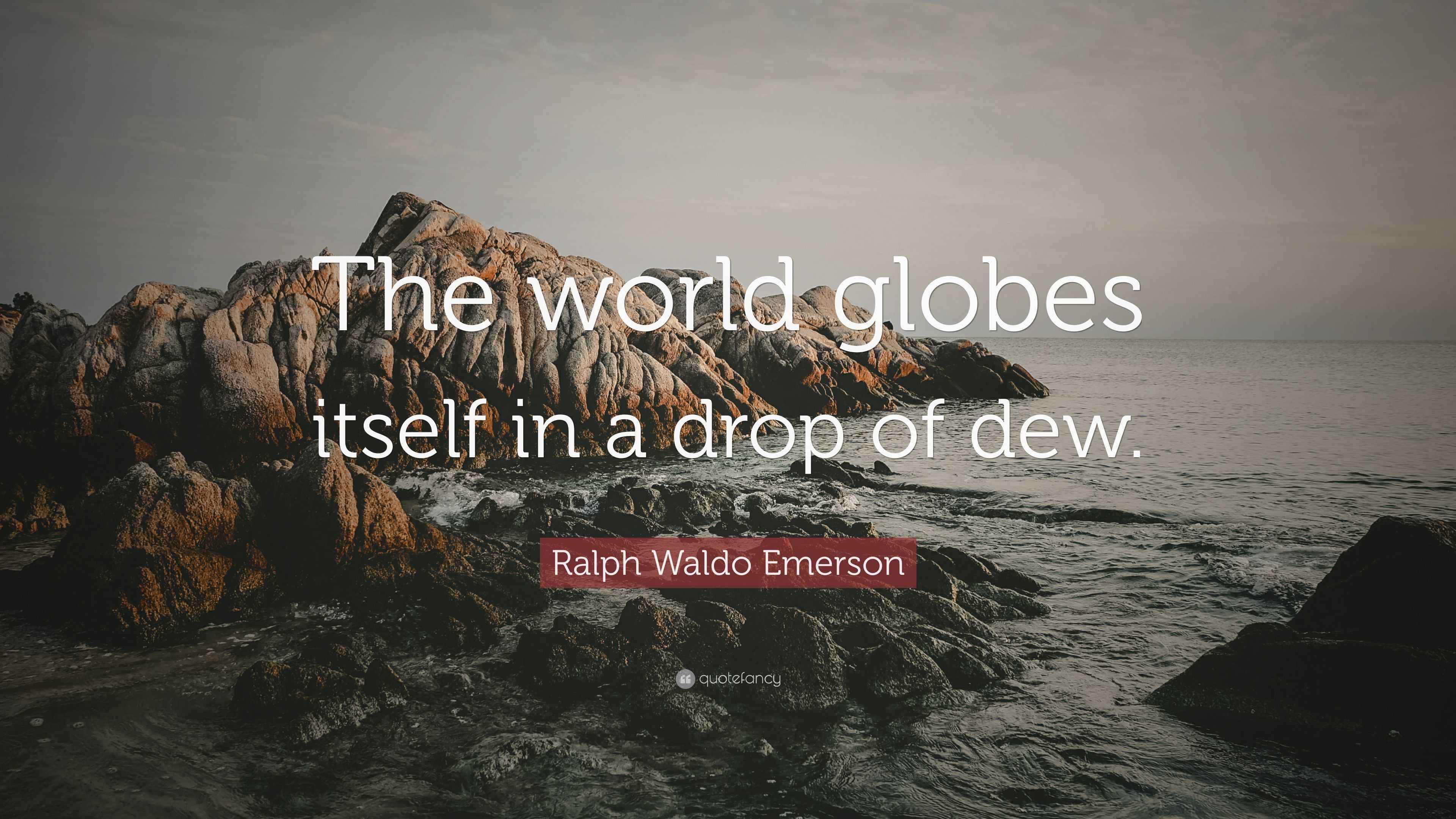 Ralph Waldo Emerson Quote: “The world globes itself in a drop of dew.”